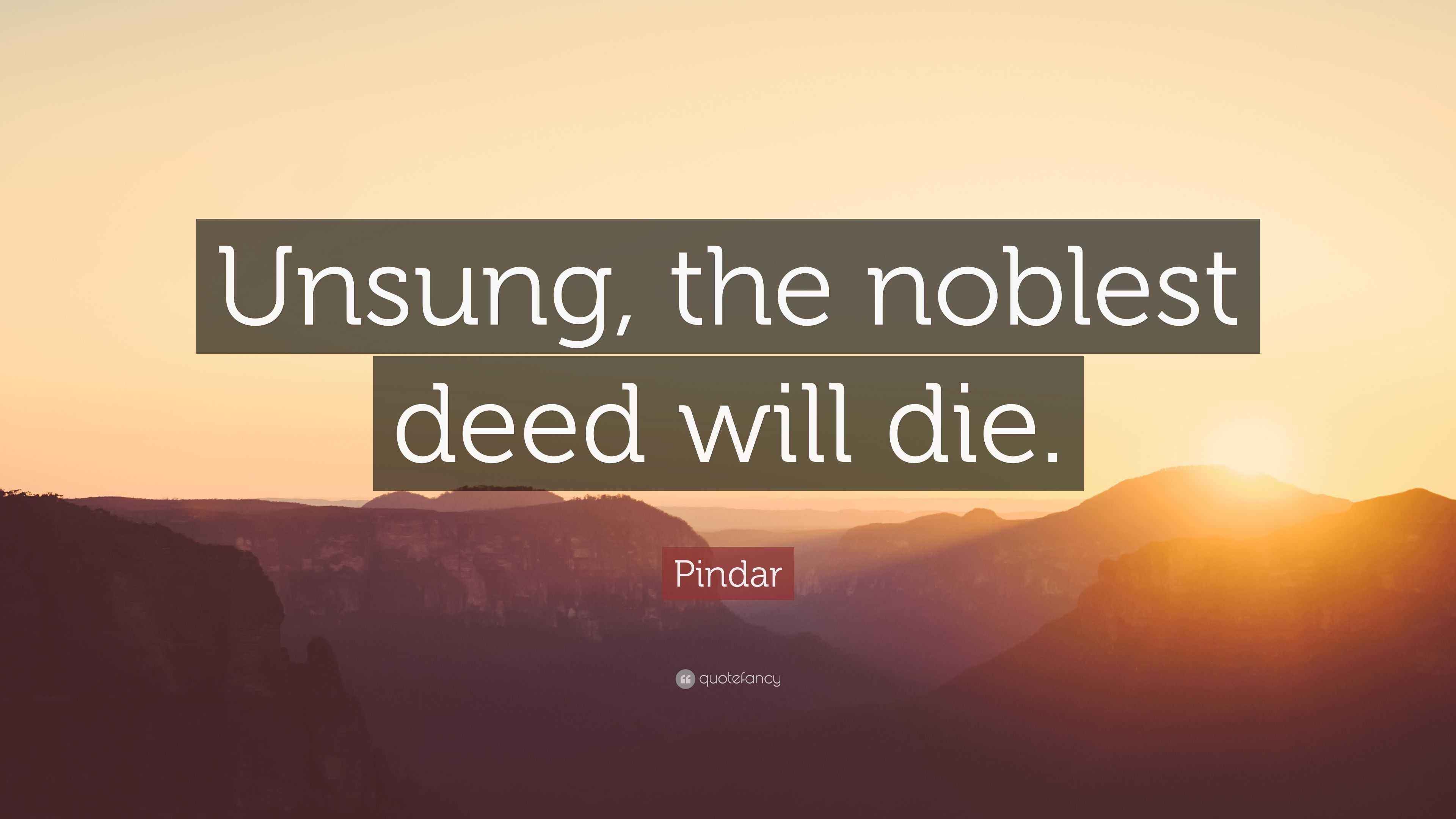 Pindar Quote: “Unsung, the noblest deed will die.”