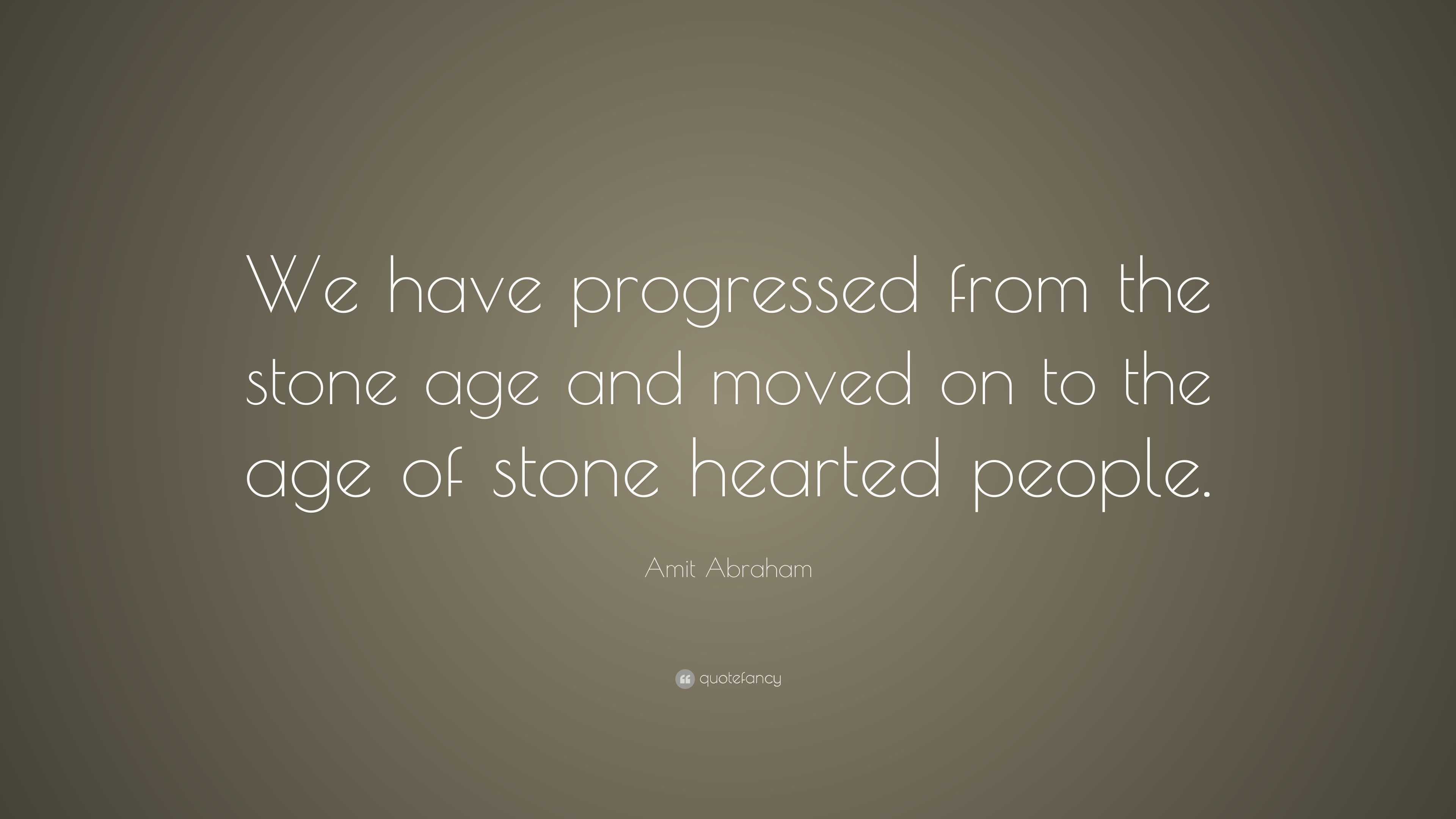 Amit Abraham Quote: “We have progressed from the stone age and moved on ...