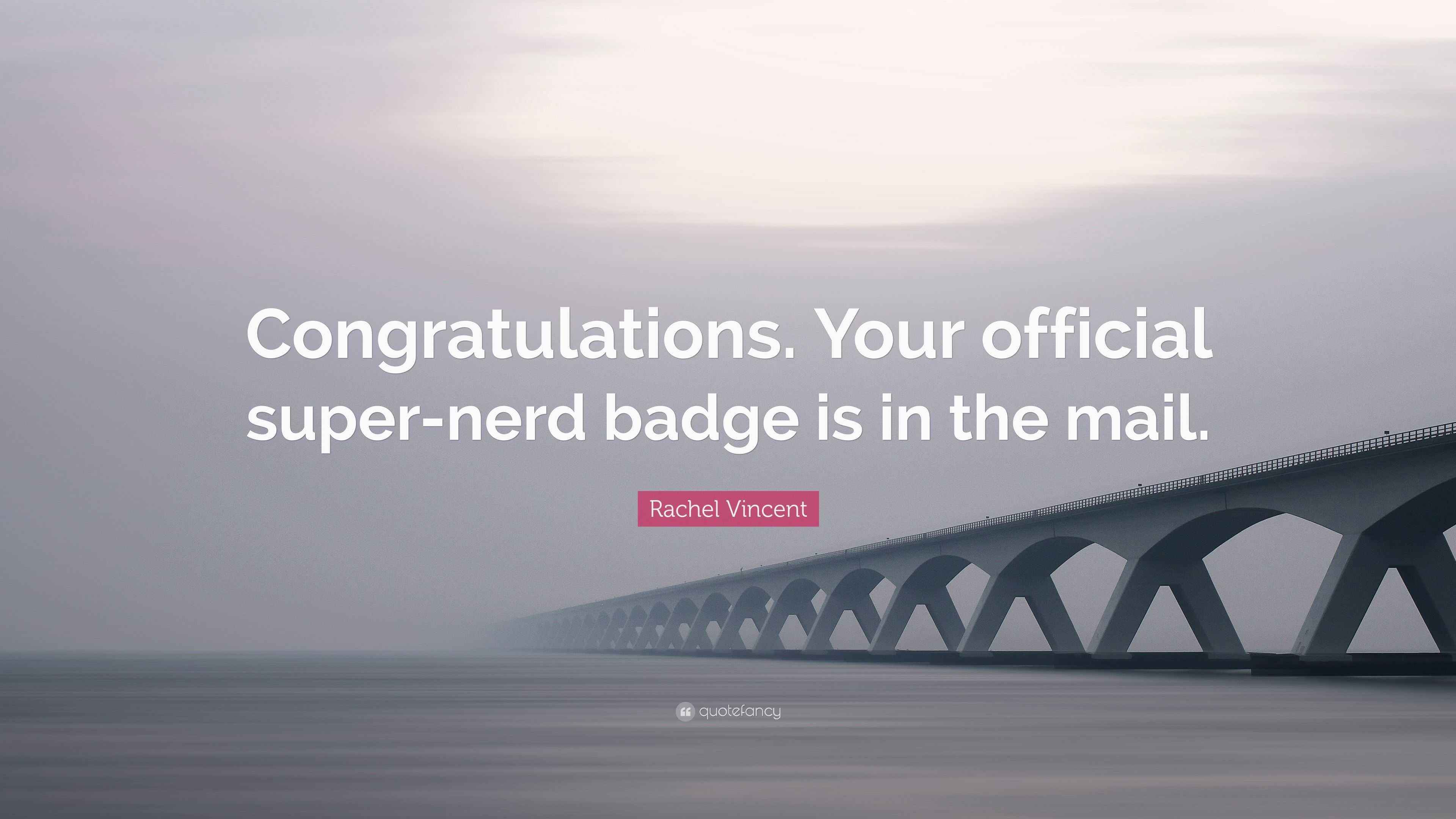 Rachel Vincent Quote: “Congratulations. Your official super-nerd badge ...