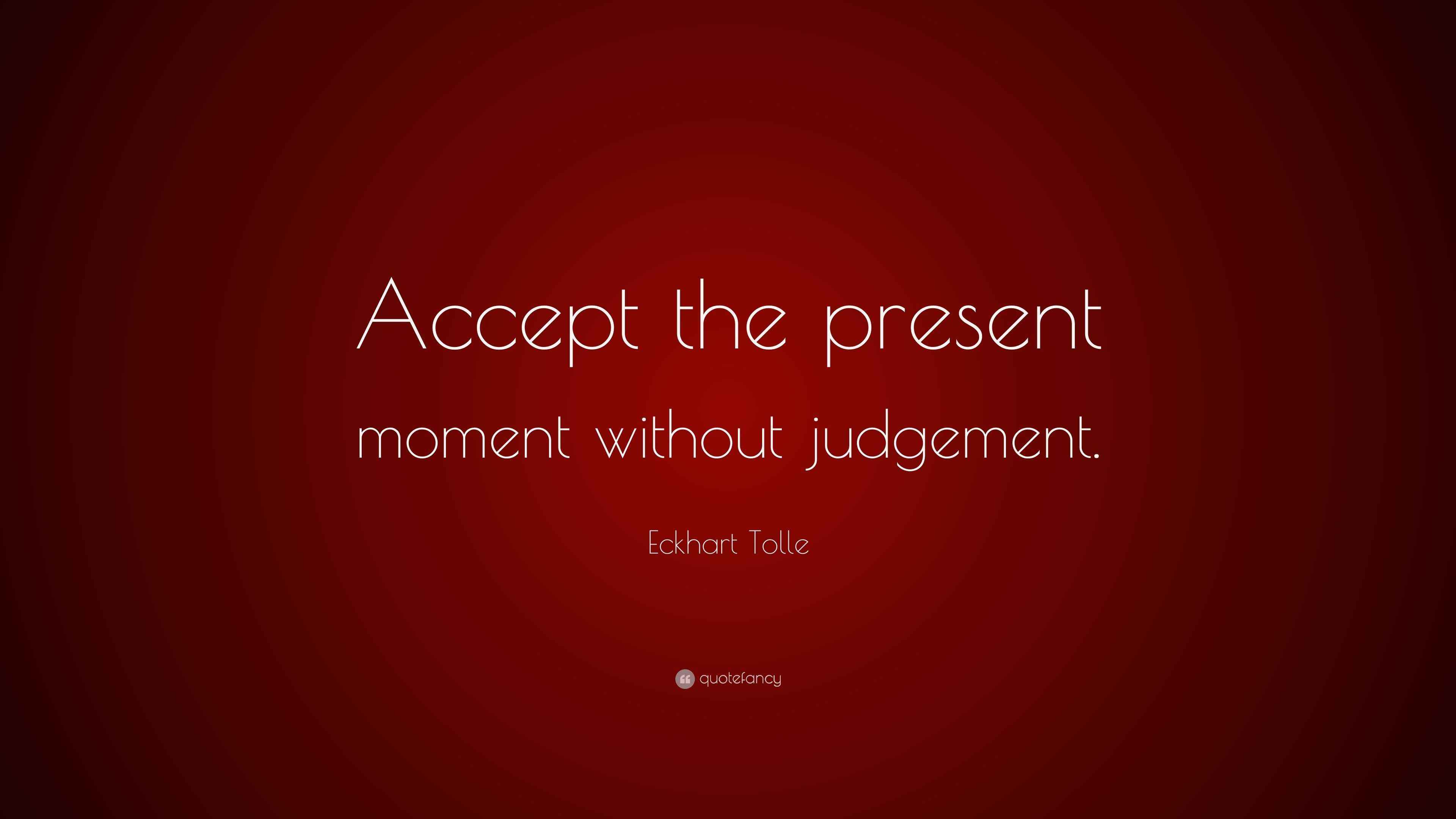Eckhart Tolle Quote: “Accept the present moment without judgement.”