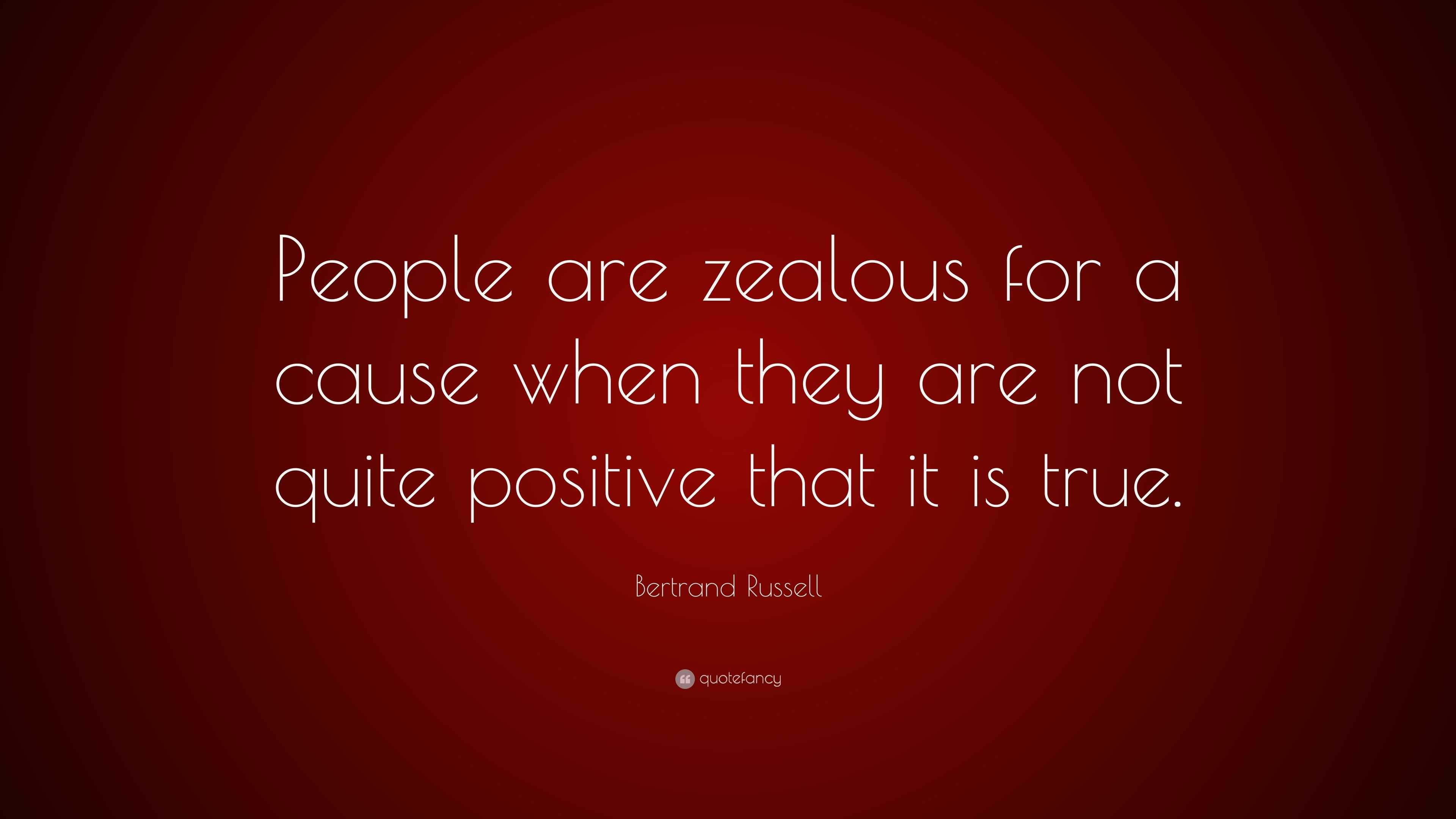 Bertrand Russell Quote: “People are zealous for a cause when they are ...
