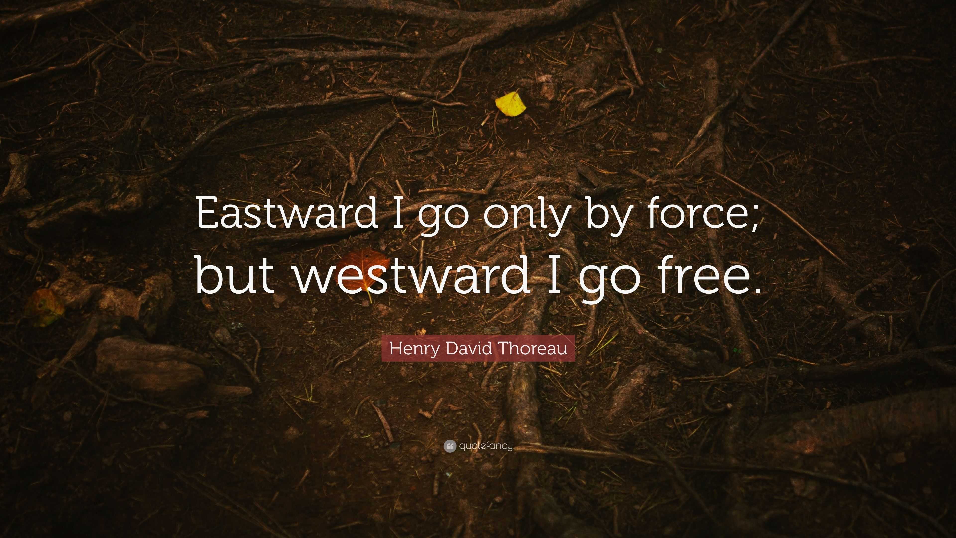 Henry David Thoreau Quote: “Eastward I go only by force; but westward I ...