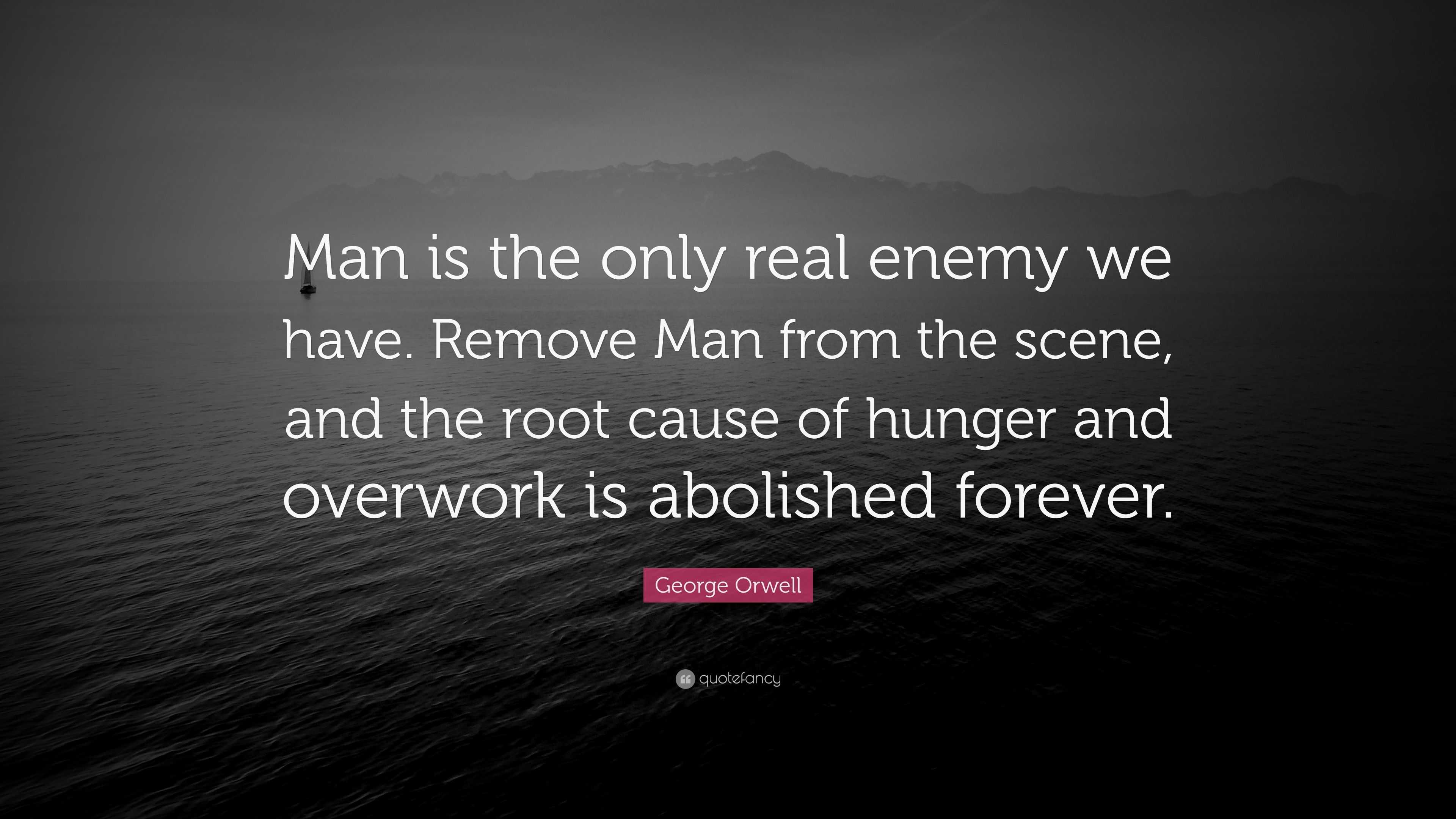 George Orwell Quote: “Man is the only real enemy we have. Remove Man ...