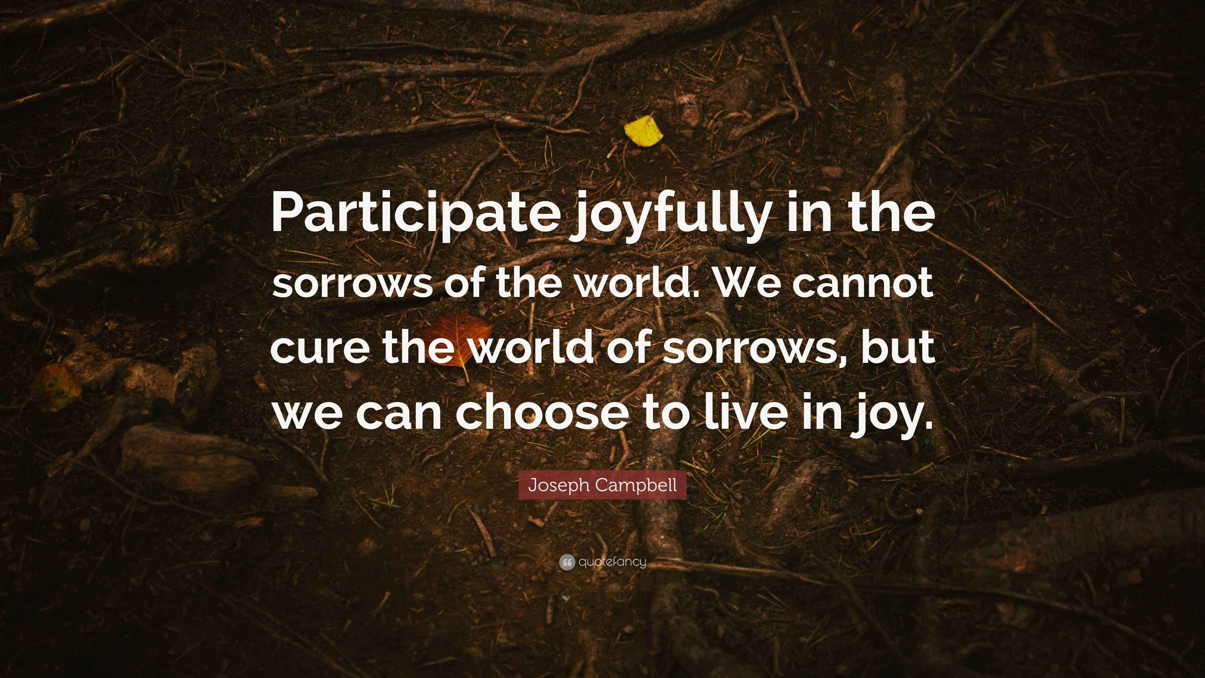 Joseph Campbell Quote: “Participate joyfully in the sorrows of the ...