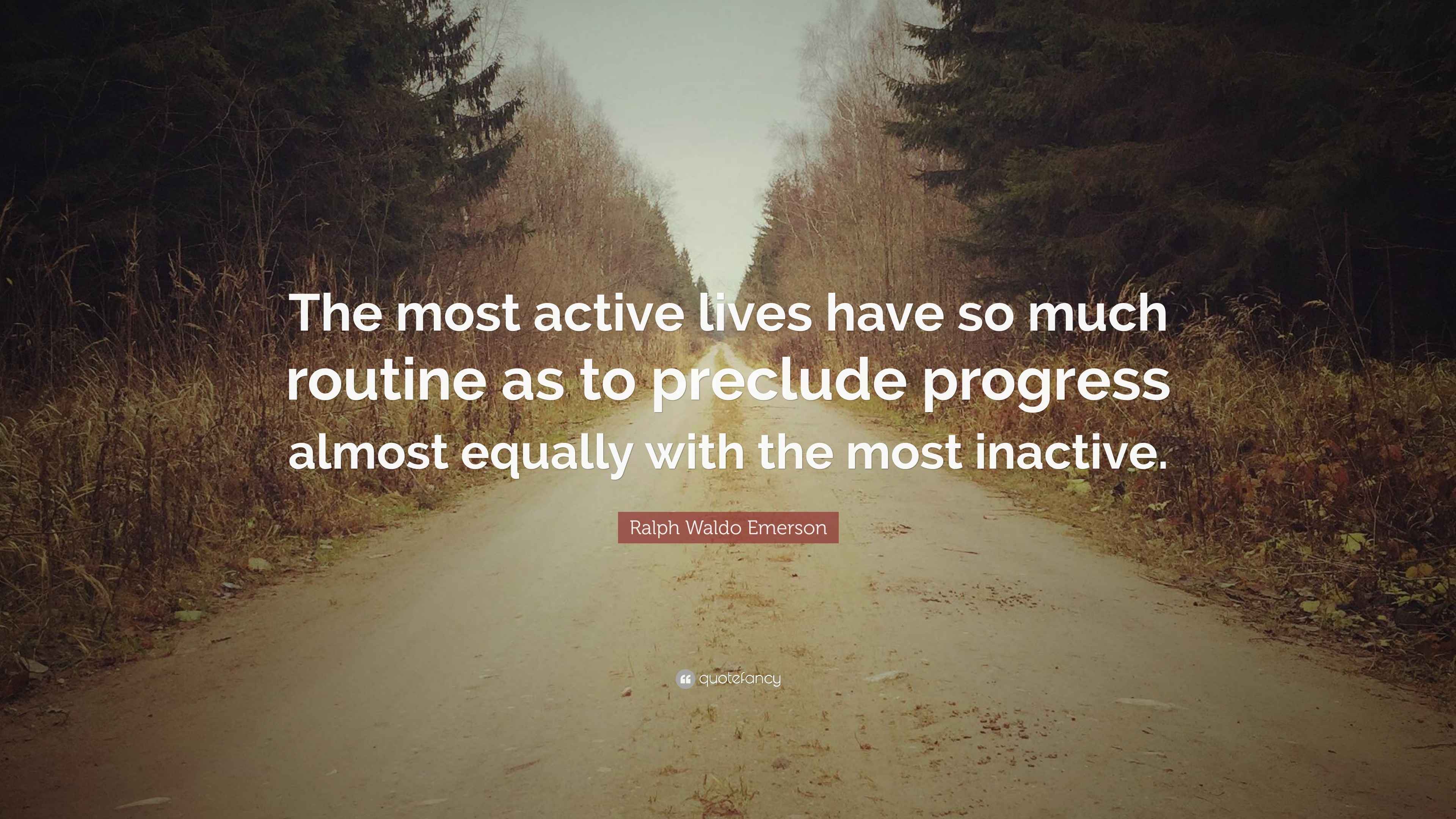 Ralph Waldo Emerson Quote: “The most active lives have so much routine ...