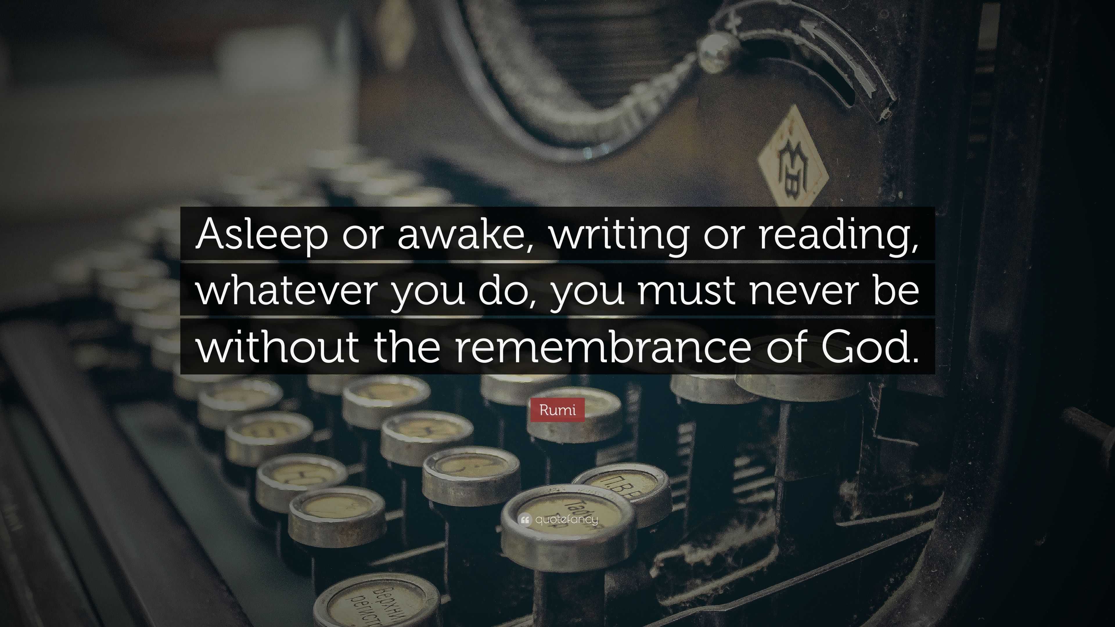 Rumi Quote: “Asleep or awake, writing or reading, whatever you do, you ...
