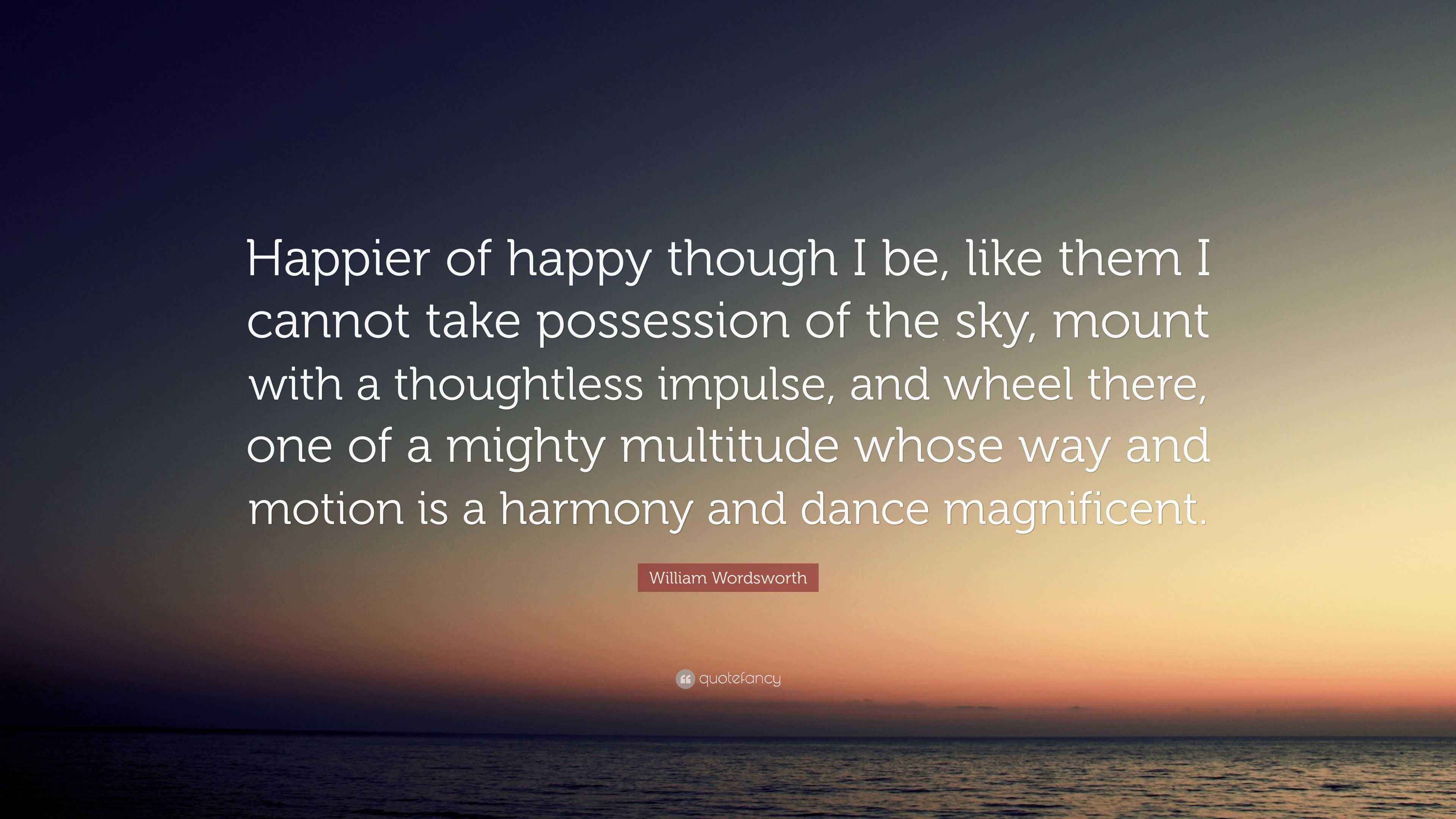 William Wordsworth Quote: “Happier of happy though I be, like them I ...