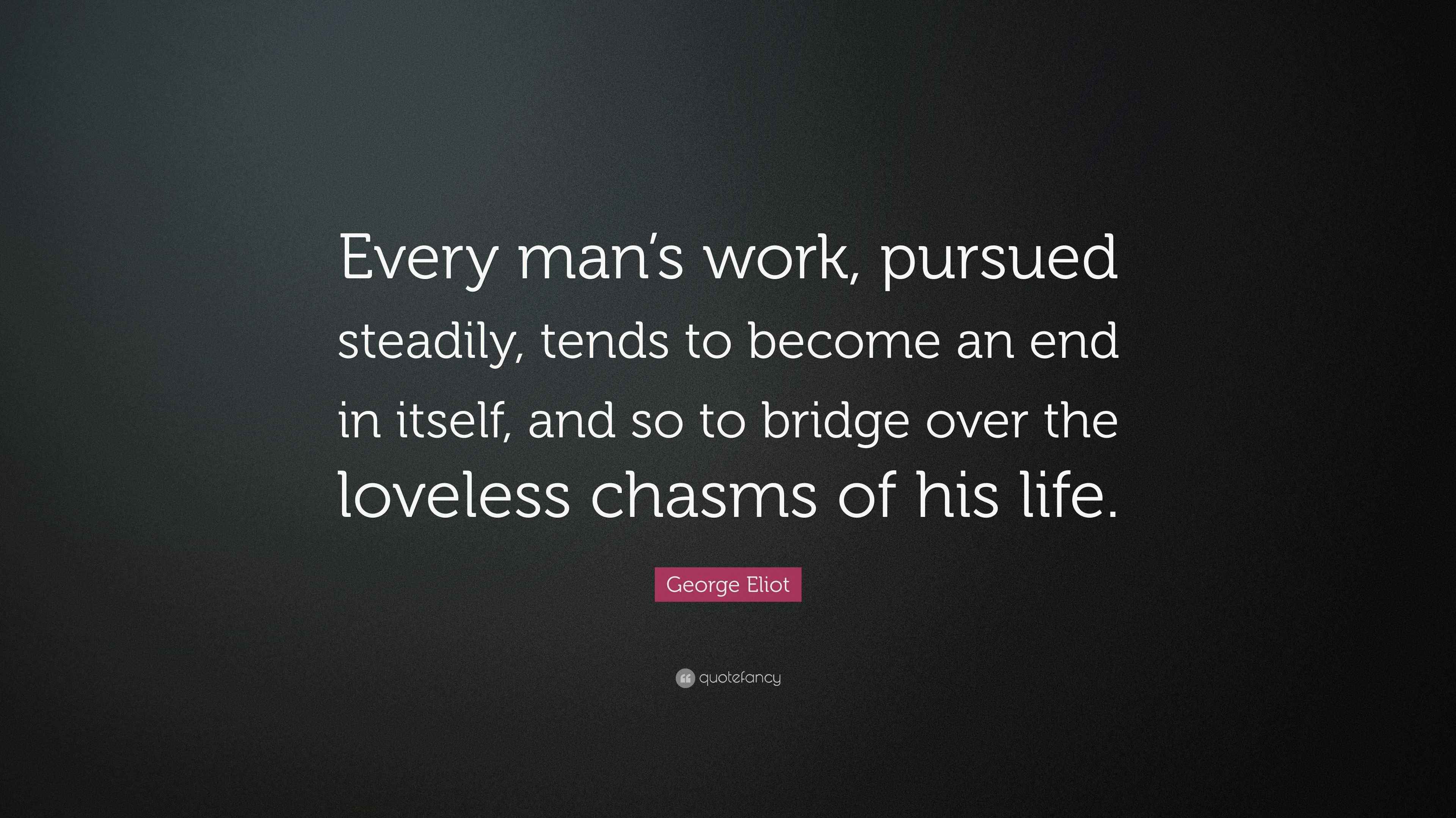 George Eliot Quote: “Every man’s work, pursued steadily, tends to ...