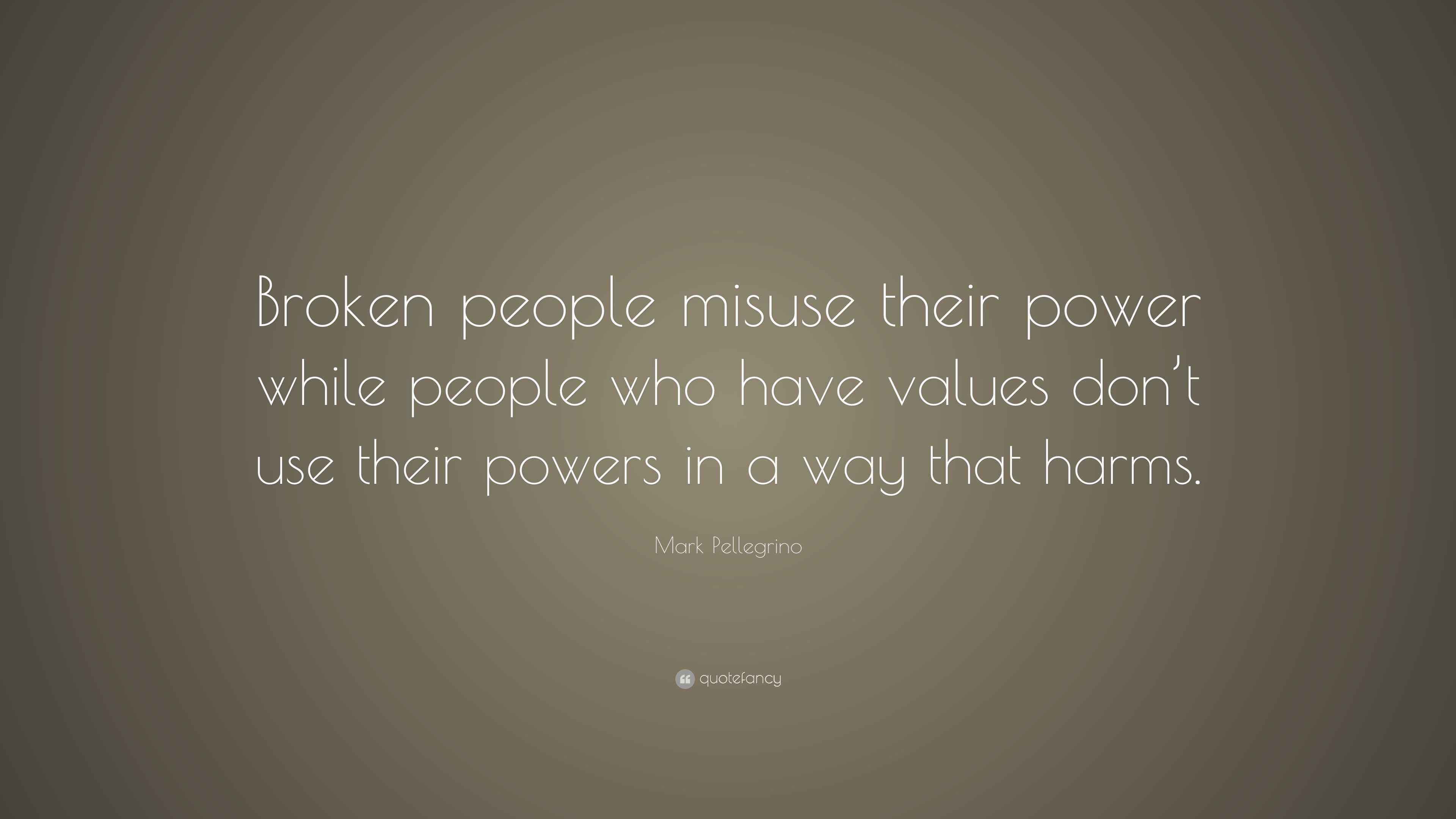Mark Pellegrino Quote: “Broken people misuse their power while people ...