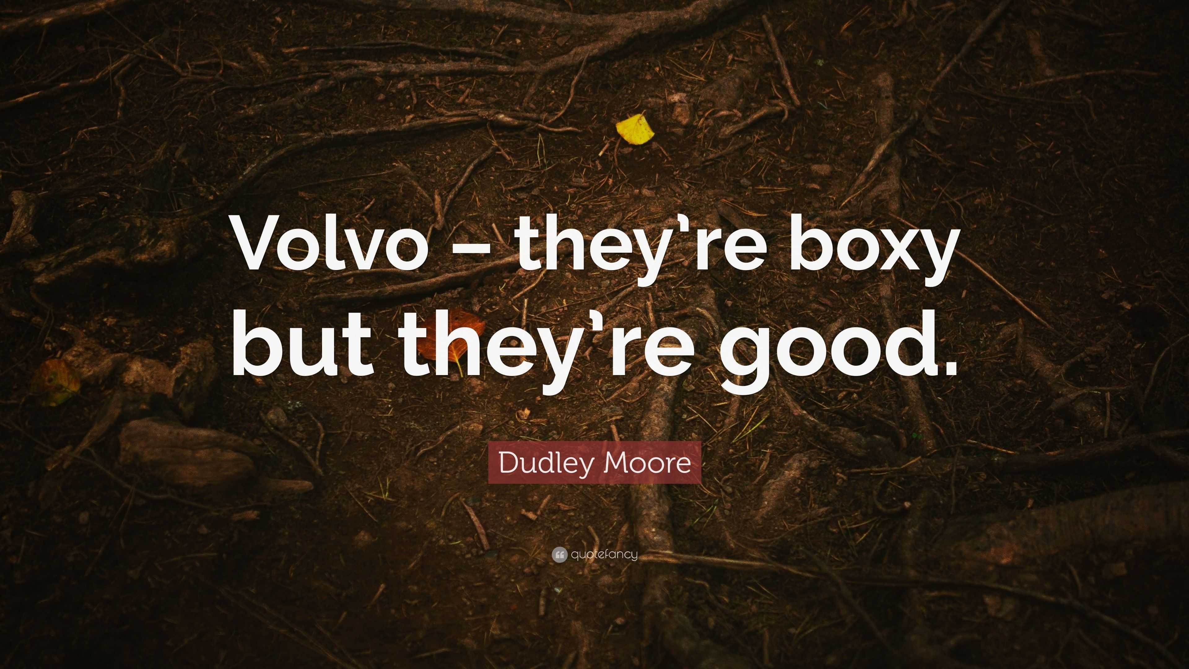 Dudley Moore Quote: “Volvo – they’re boxy but they’re good.”