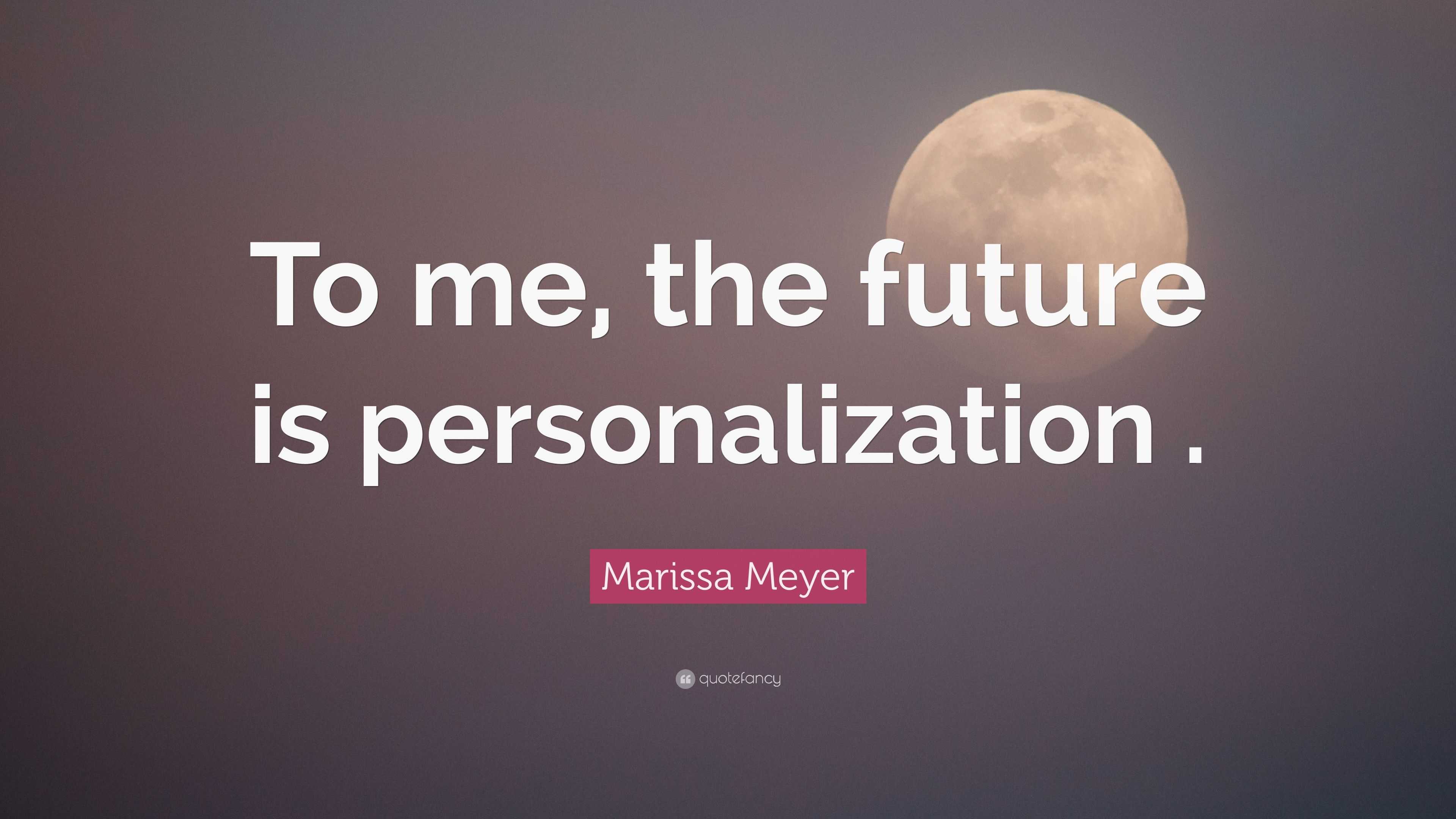 Marissa Meyer Quote: “To me, the future is personalization