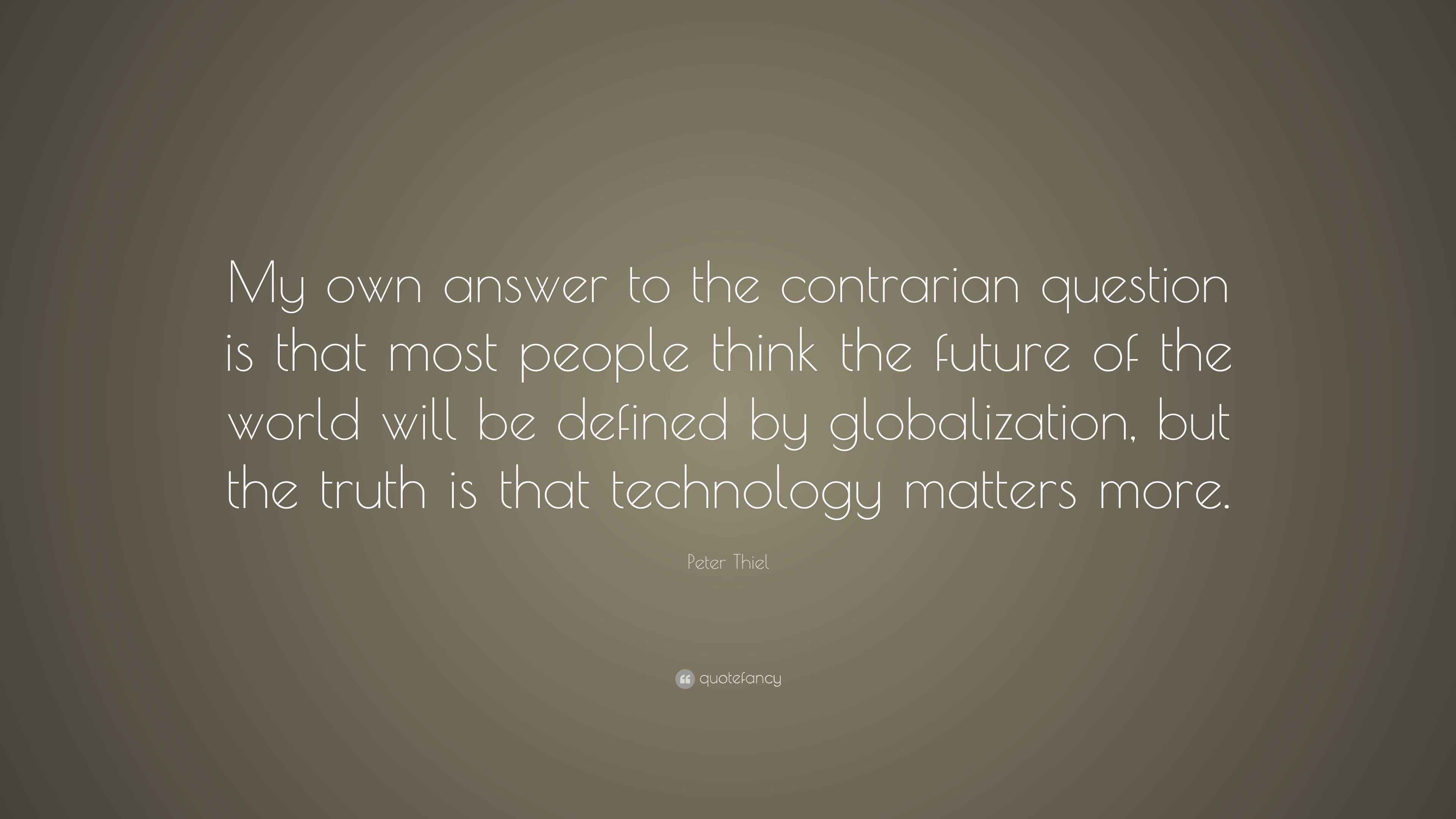Peter Thiel Quote: “My own answer to the contrarian question is that ...