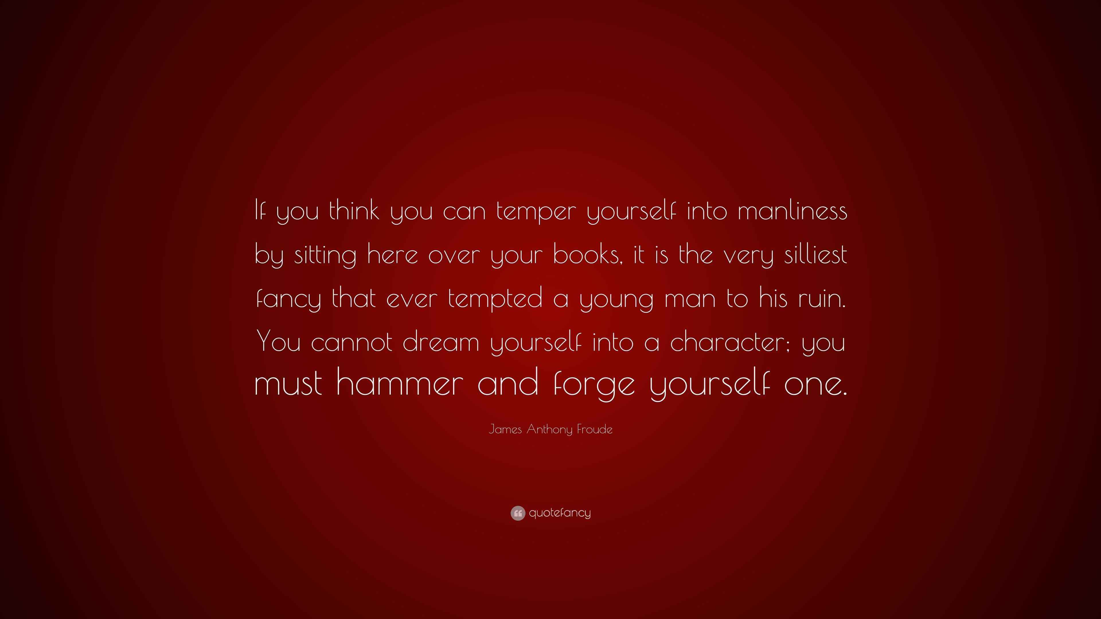 James Anthony Froude Quote: “If you think you can temper yourself into ...