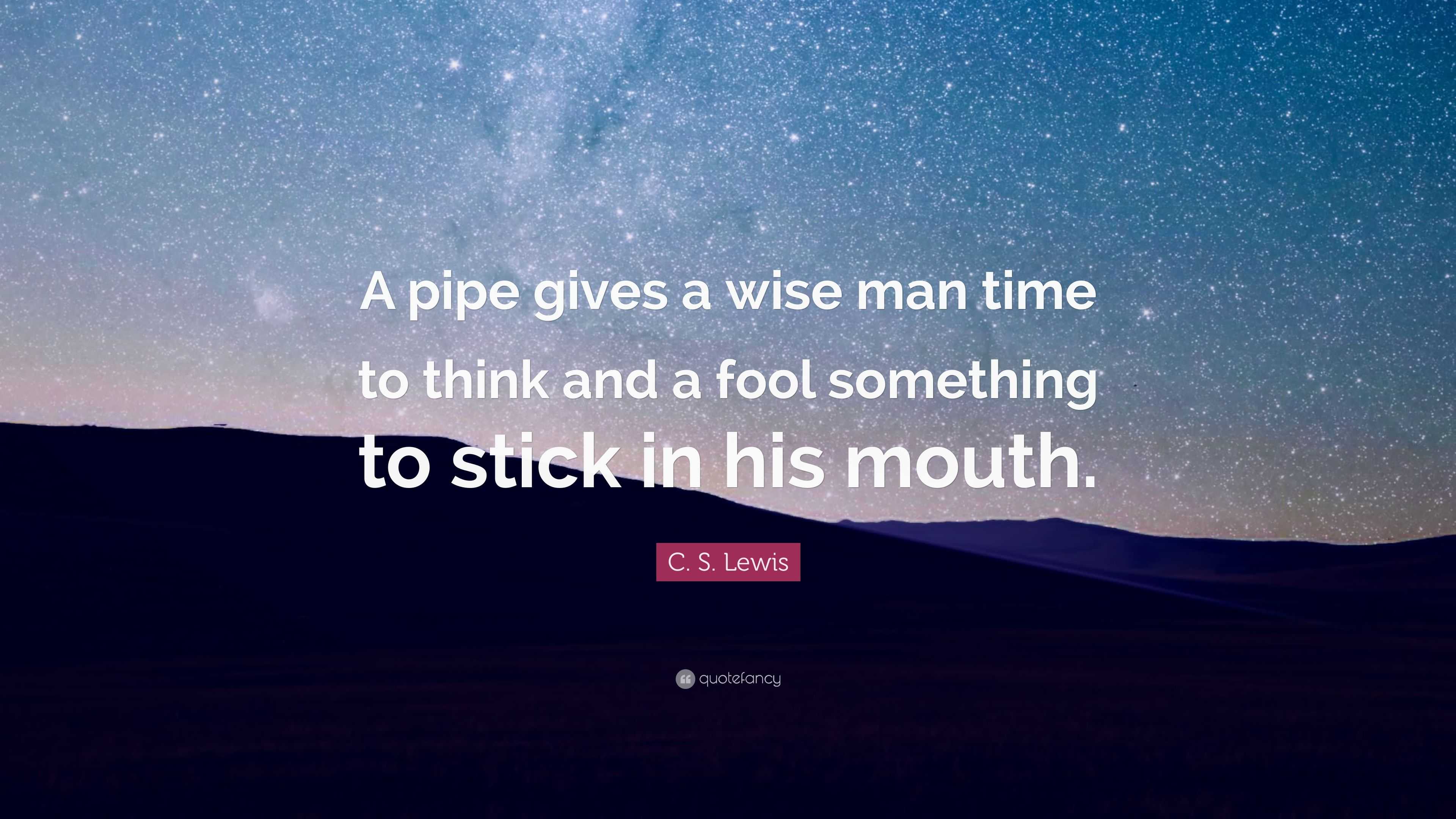 C. S. Lewis Quote: “A pipe gives a wise man time to think and a fool ...