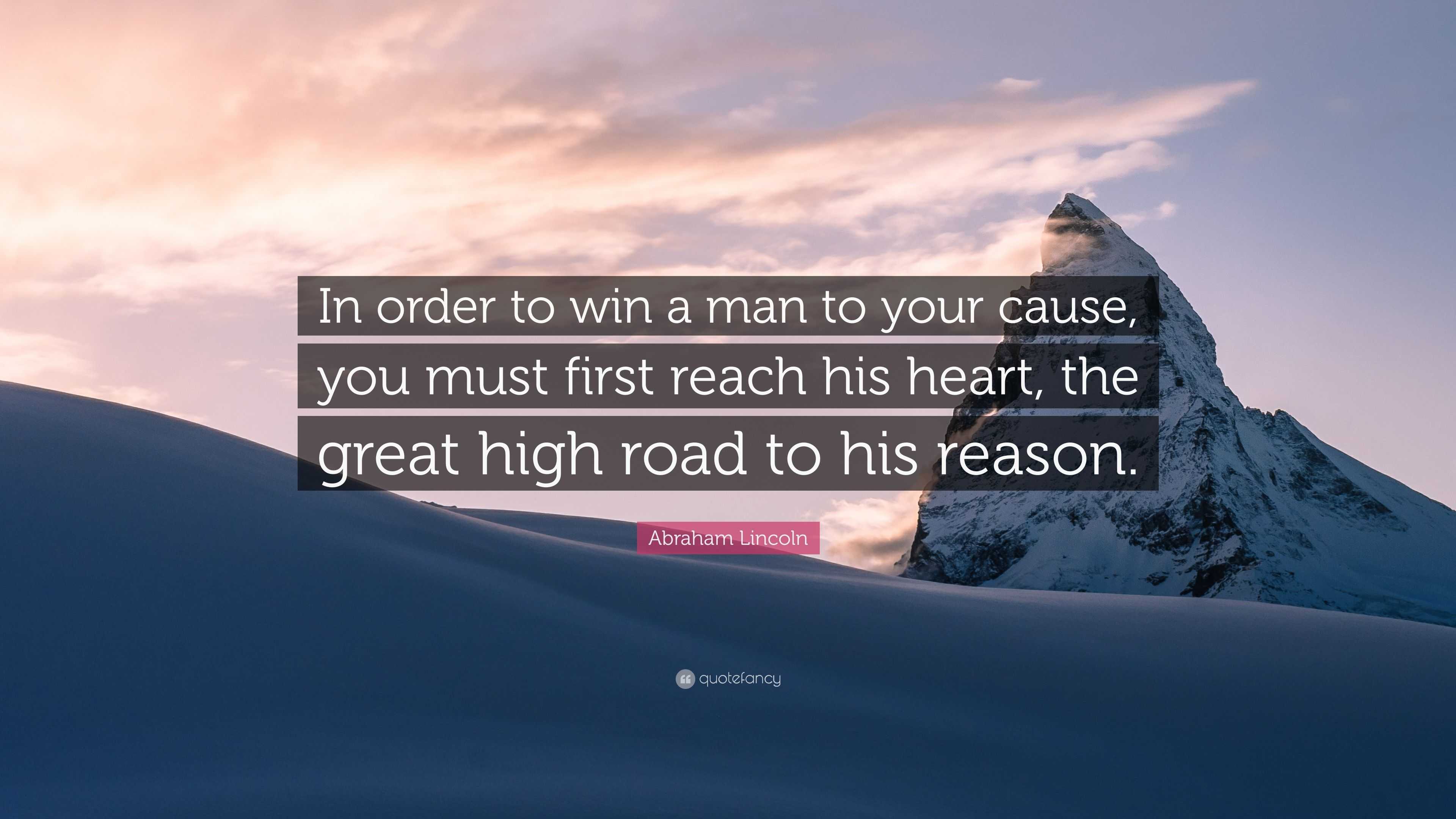 Abraham Lincoln Quote: “In order to win a man to your cause, you must ...