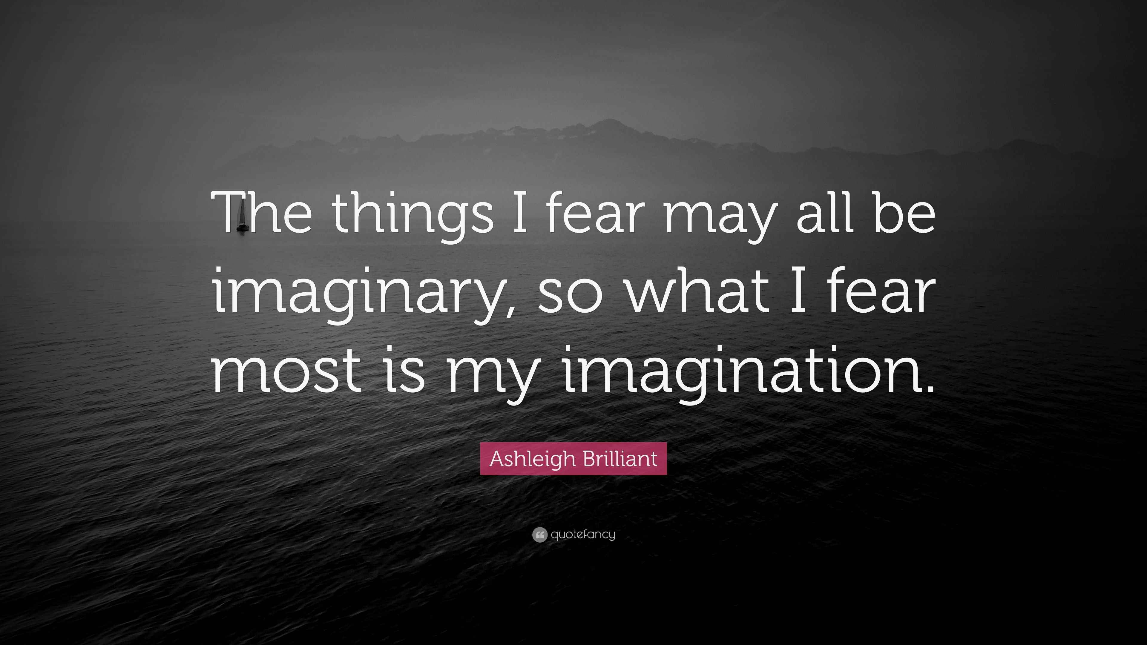 Ashleigh Brilliant Quote: “The things I fear may all be imaginary, so ...