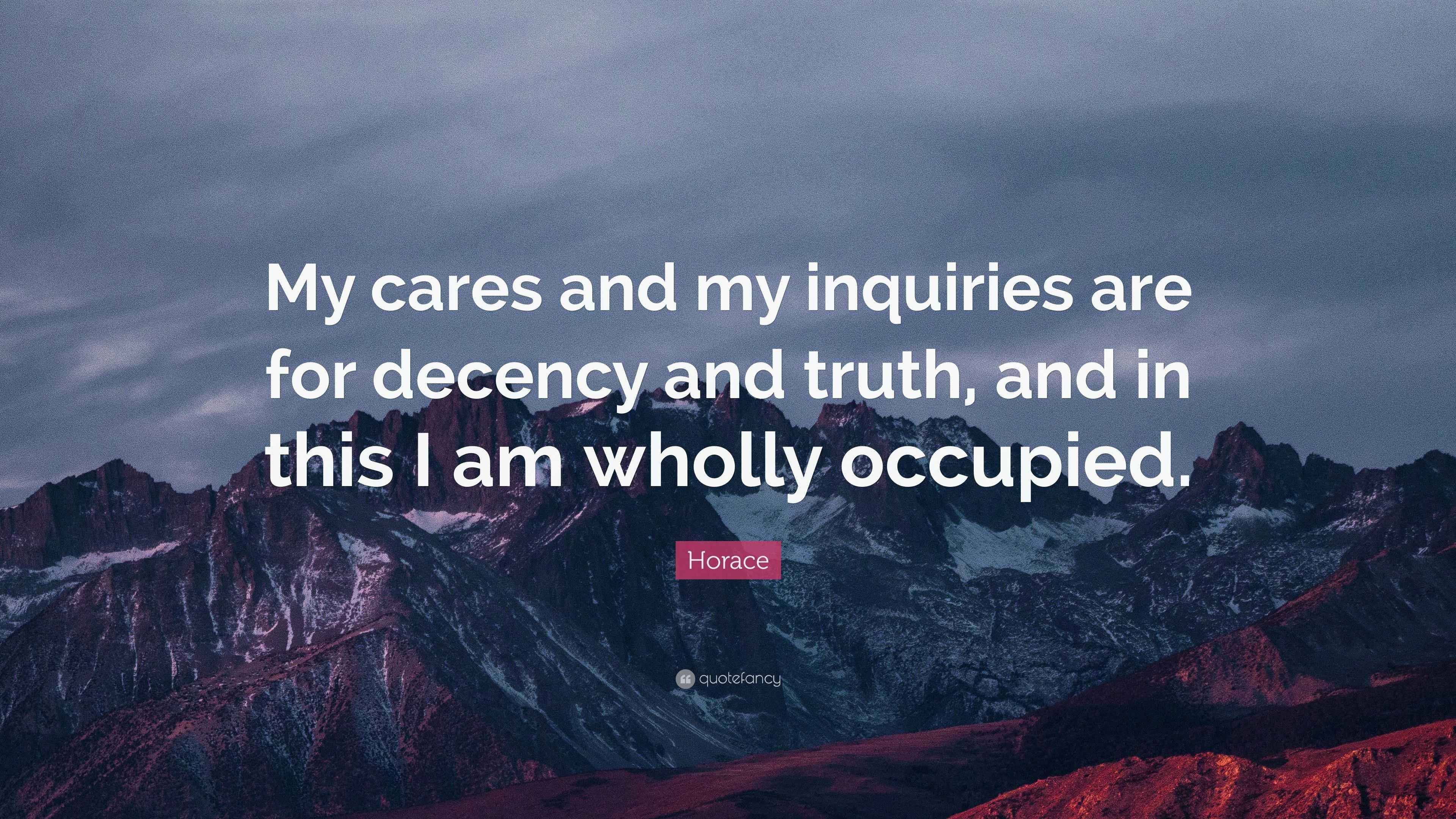 Horace Quote: “My cares and my inquiries are for decency and truth, and ...