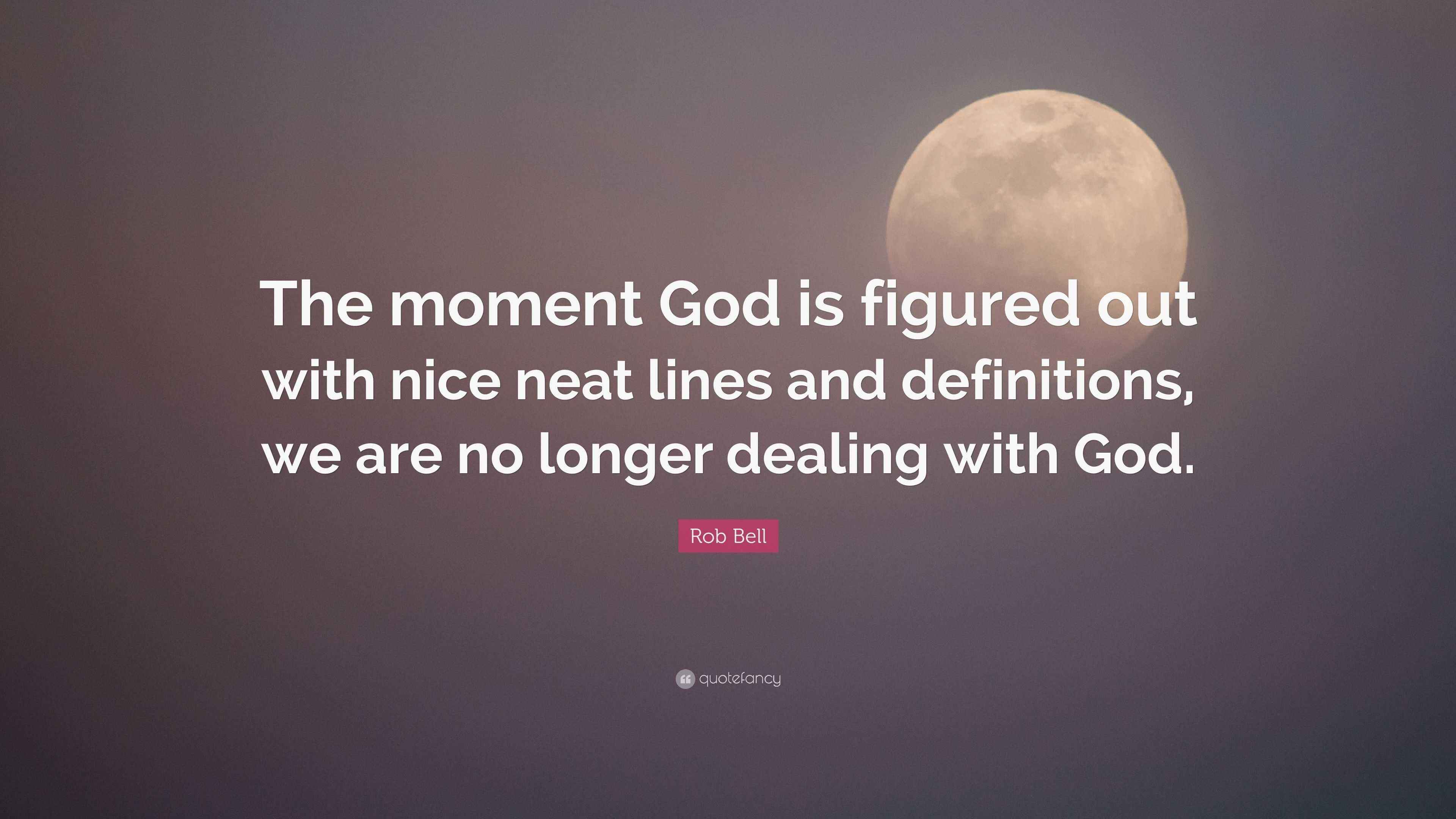 Rob Bell Quote: “The moment God is figured out with nice neat lines and ...