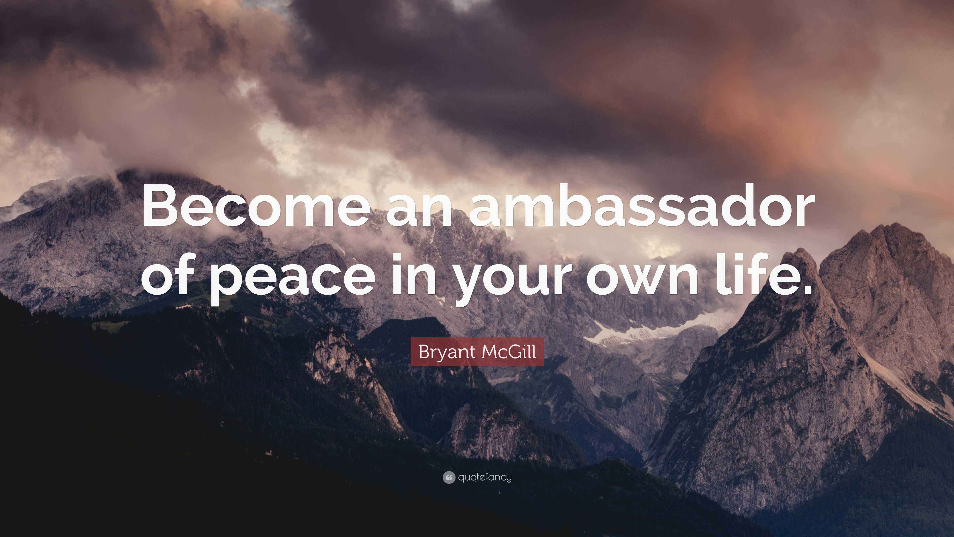 Bryant McGill Quote: “Become an ambassador of peace in your own life.”