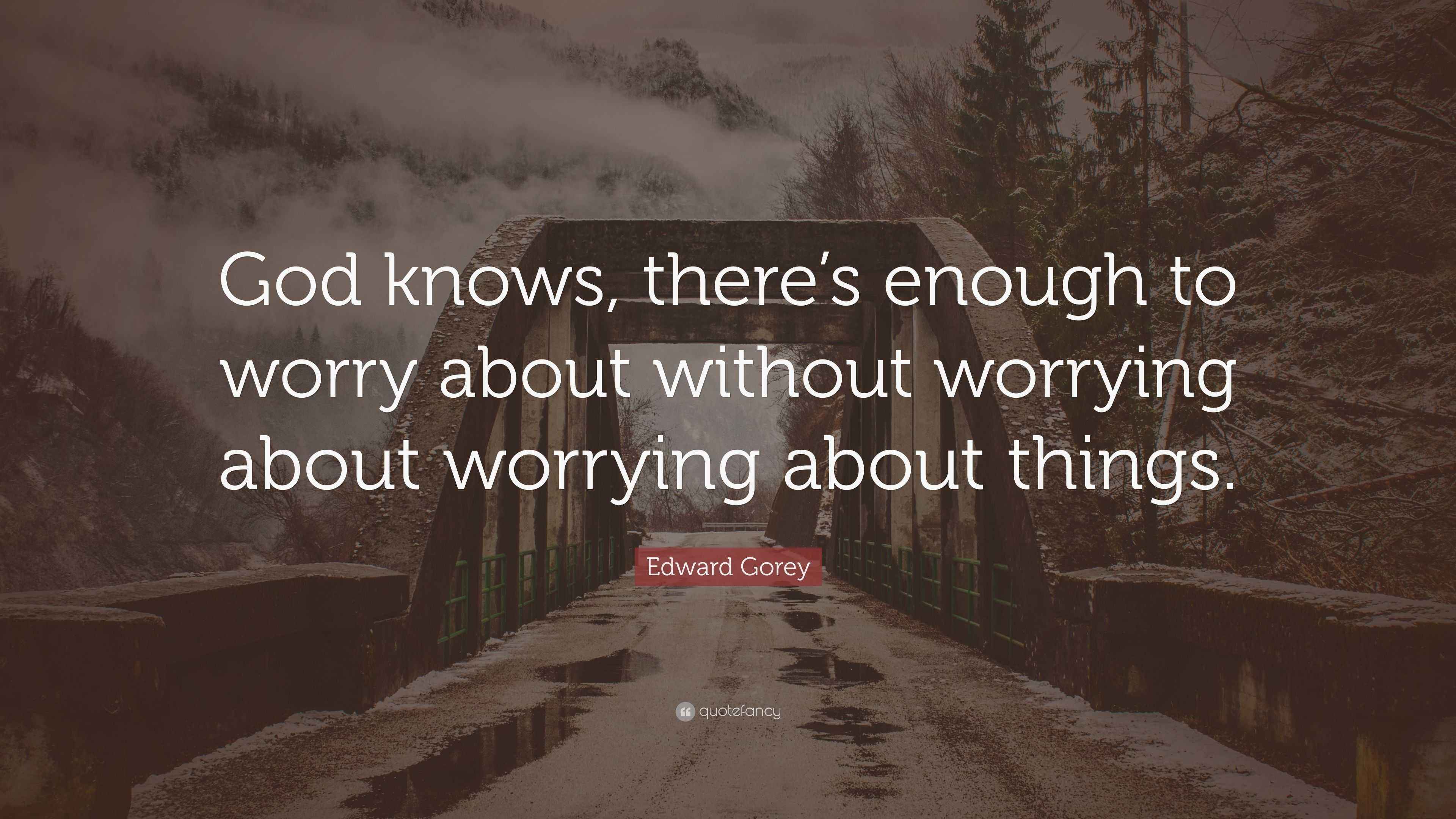 Edward Gorey Quote: “God knows, there’s enough to worry about without ...