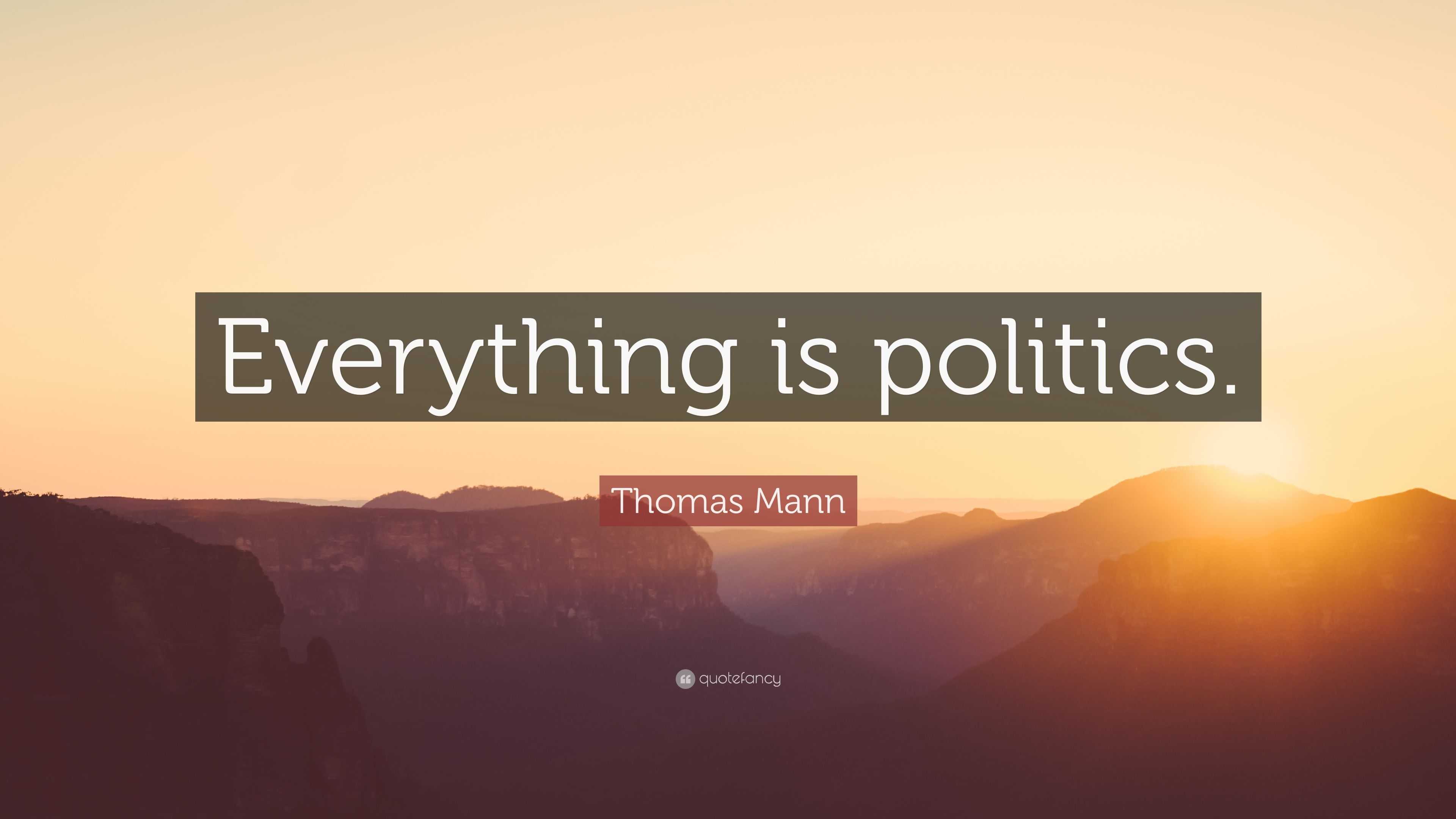 Thomas Mann Quote: “Everything is politics.”