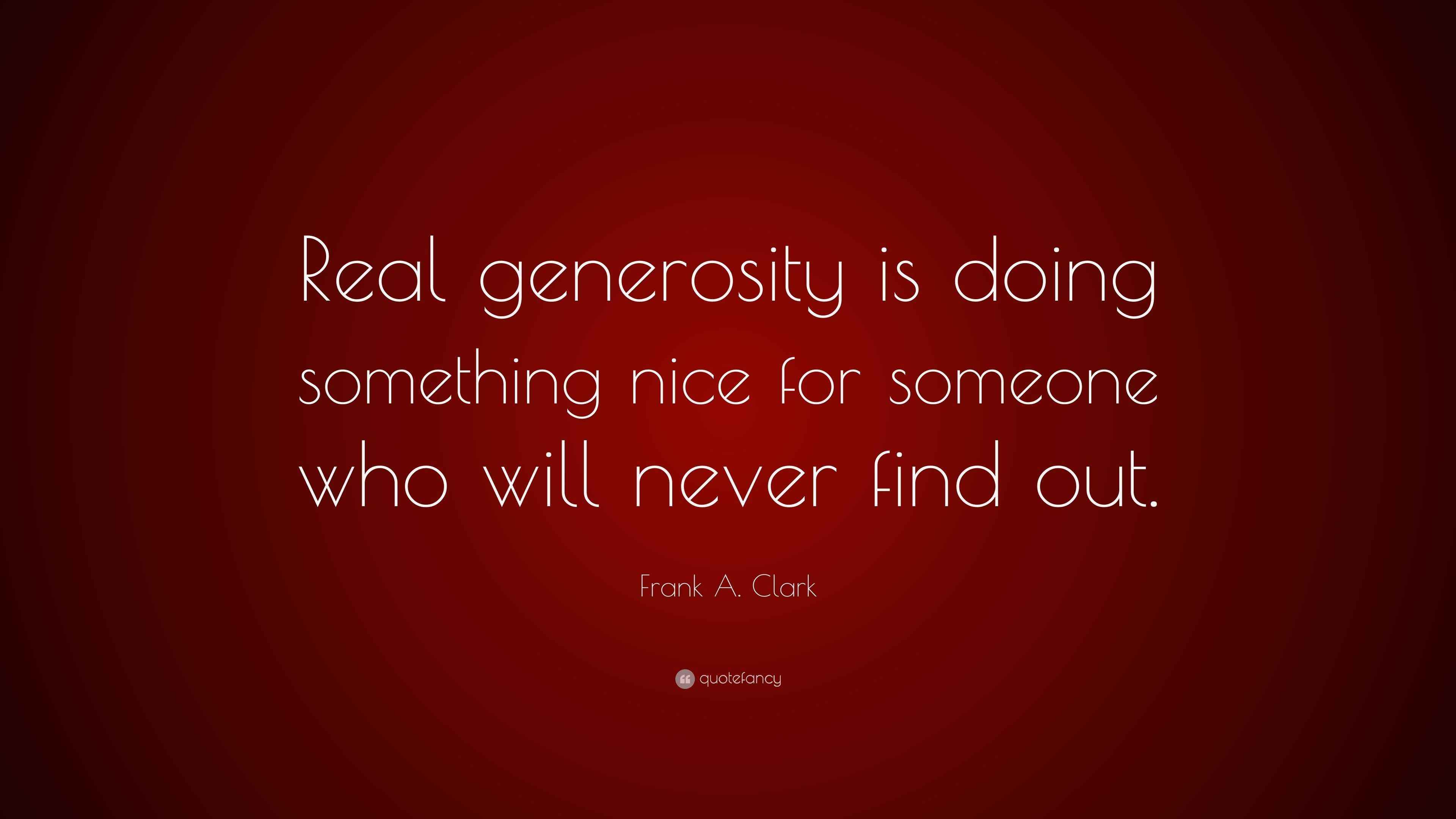 Frank A. Clark Quote: “Real generosity is doing something nice for ...