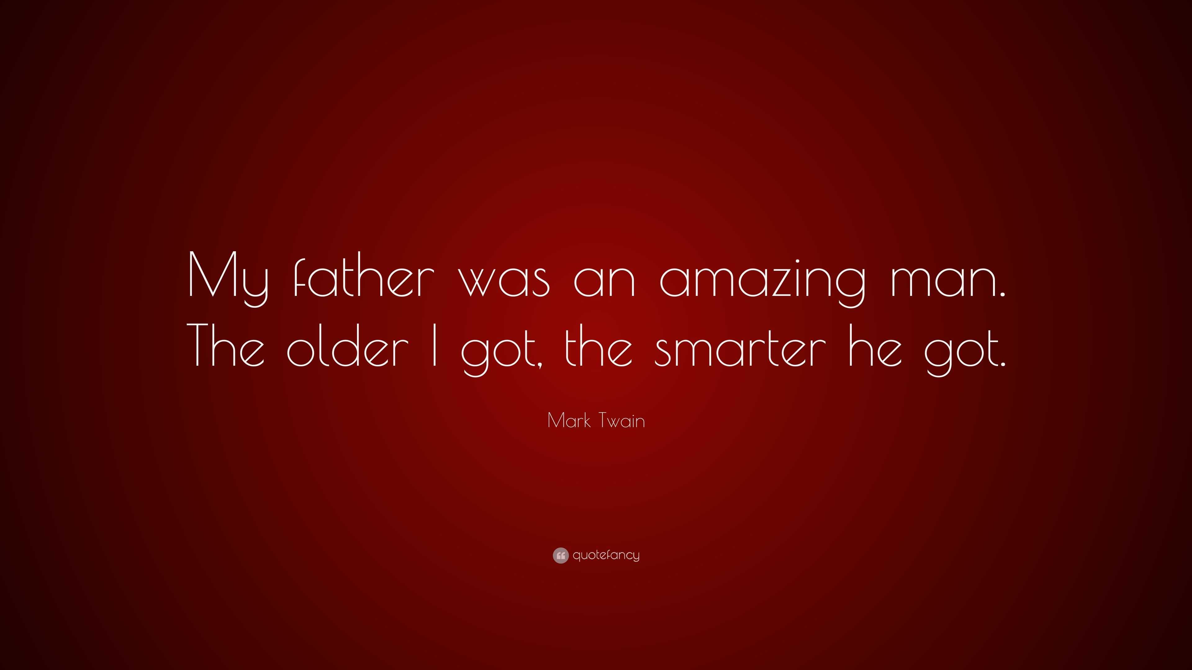 Mark Twain Quote: “My father was an amazing man. The older I got, the ...