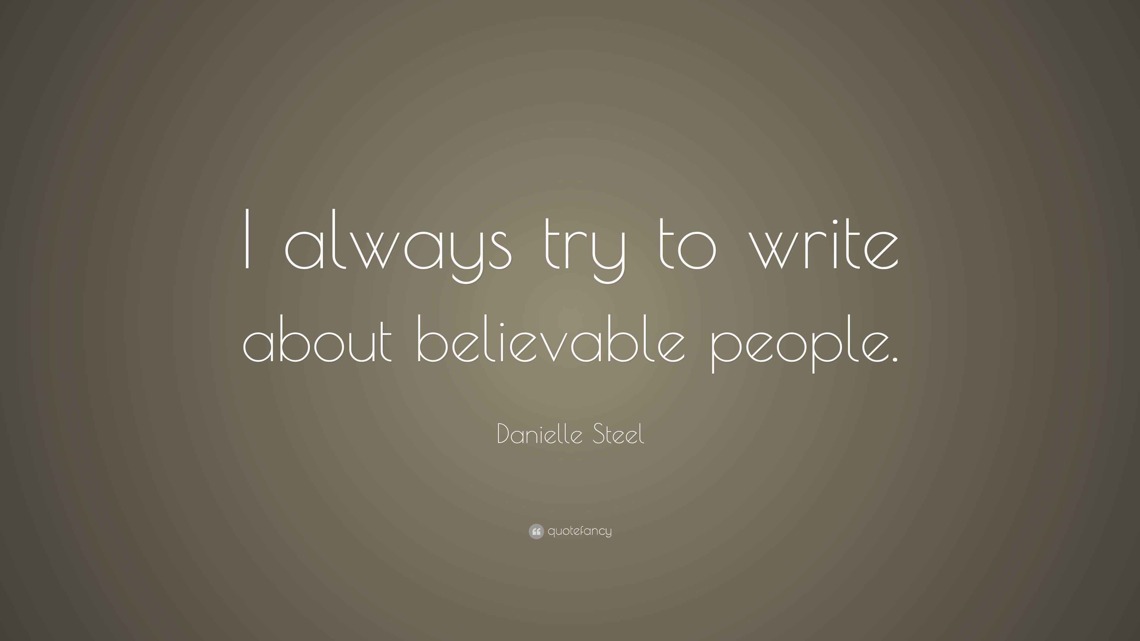 Danielle Steel Quote: “I always try to write about believable people.”