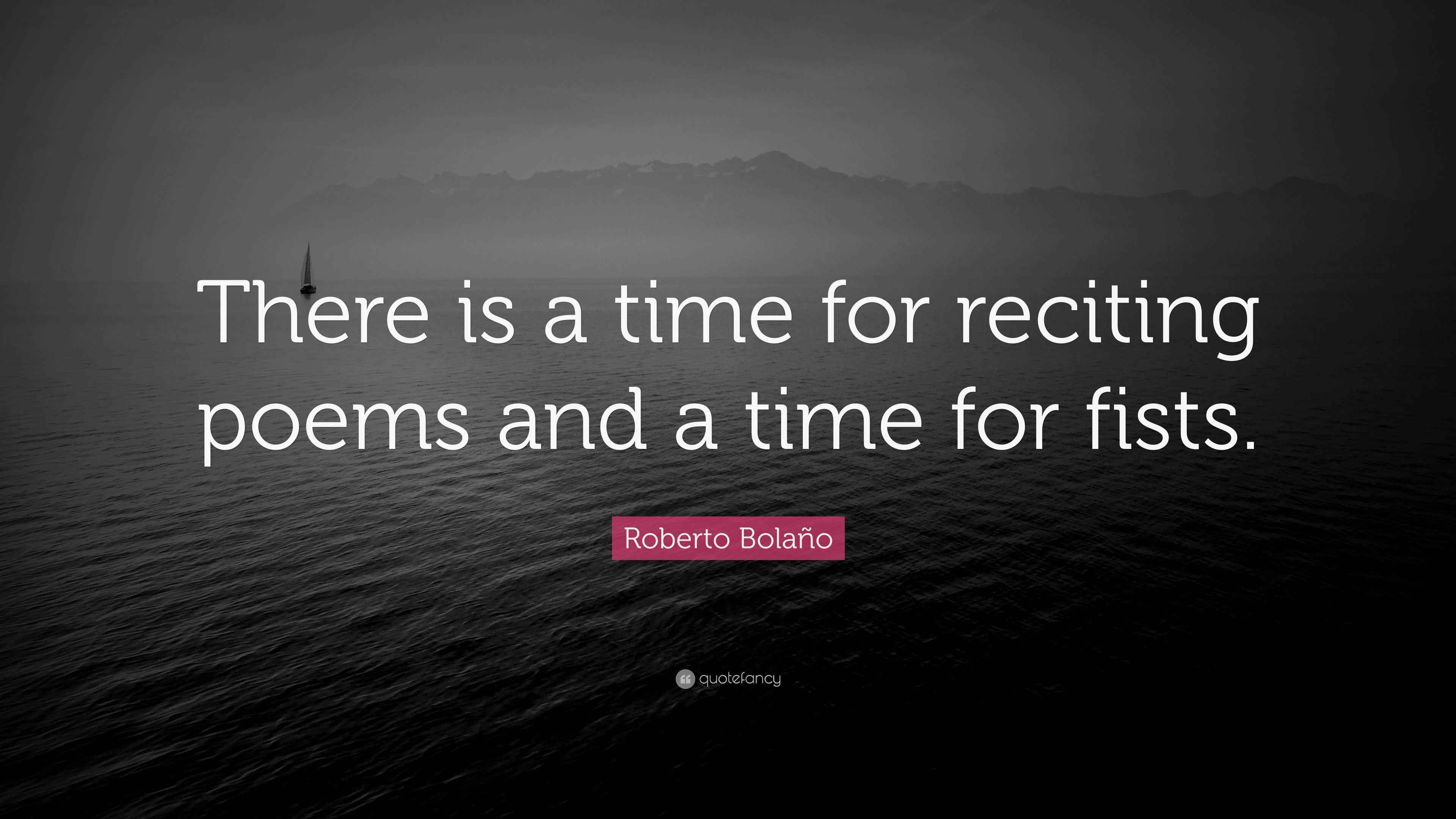Roberto Bolaño Quote: “There is a time for reciting poems and a time ...