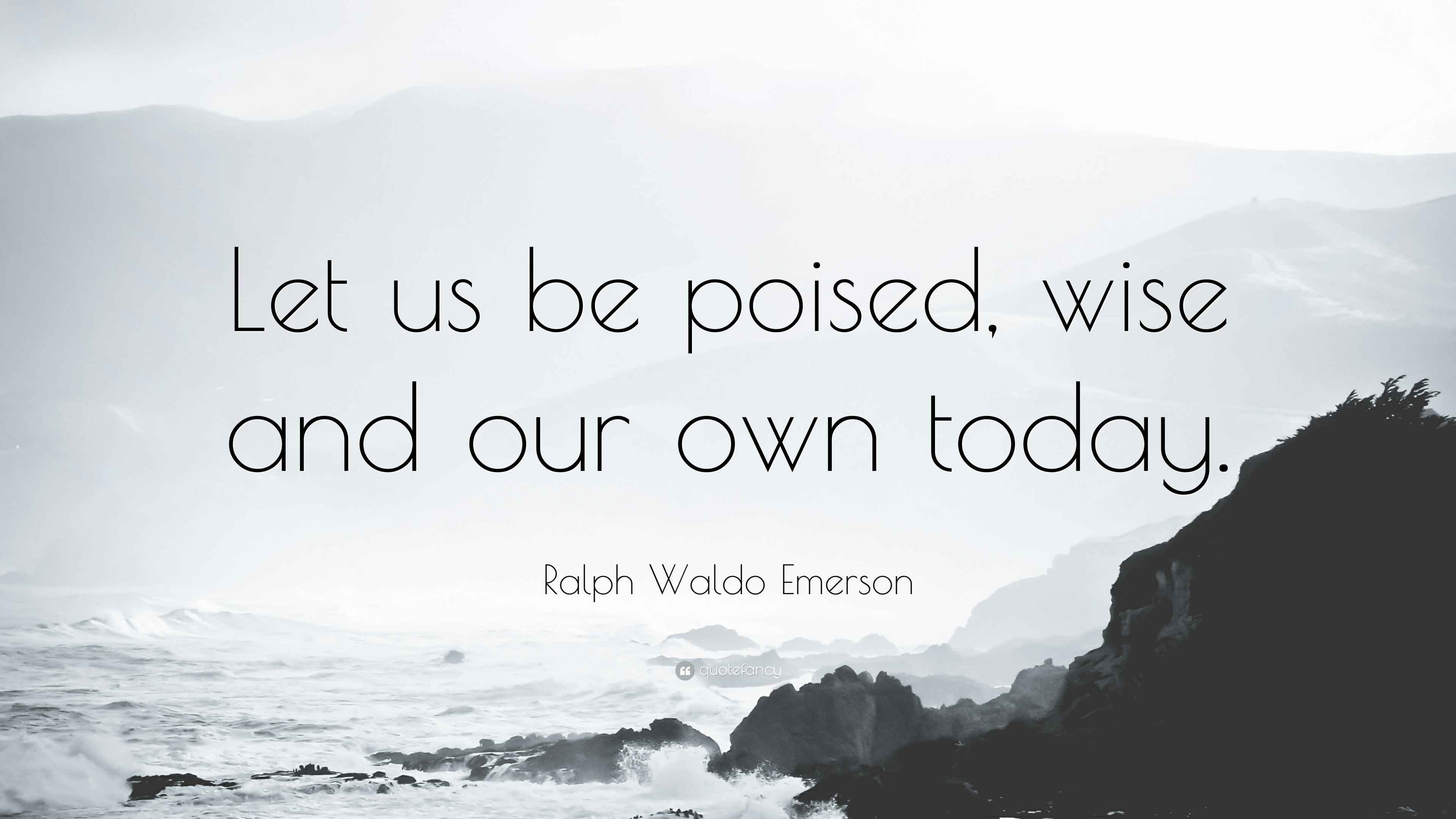 Ralph Waldo Emerson Quote: “Let us be poised, wise and our own today.”