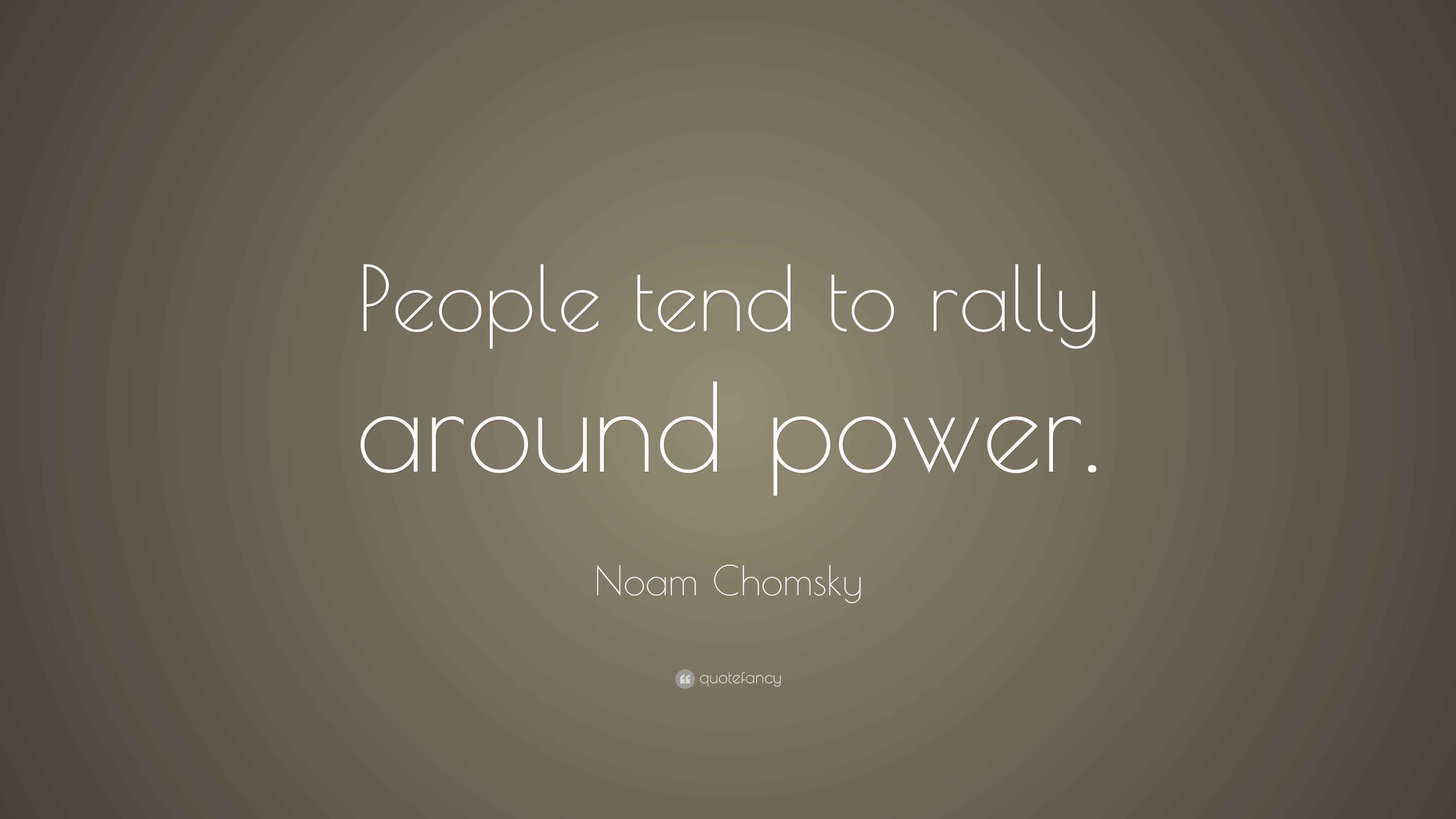 Noam Chomsky Quote: “People tend to rally around power.”