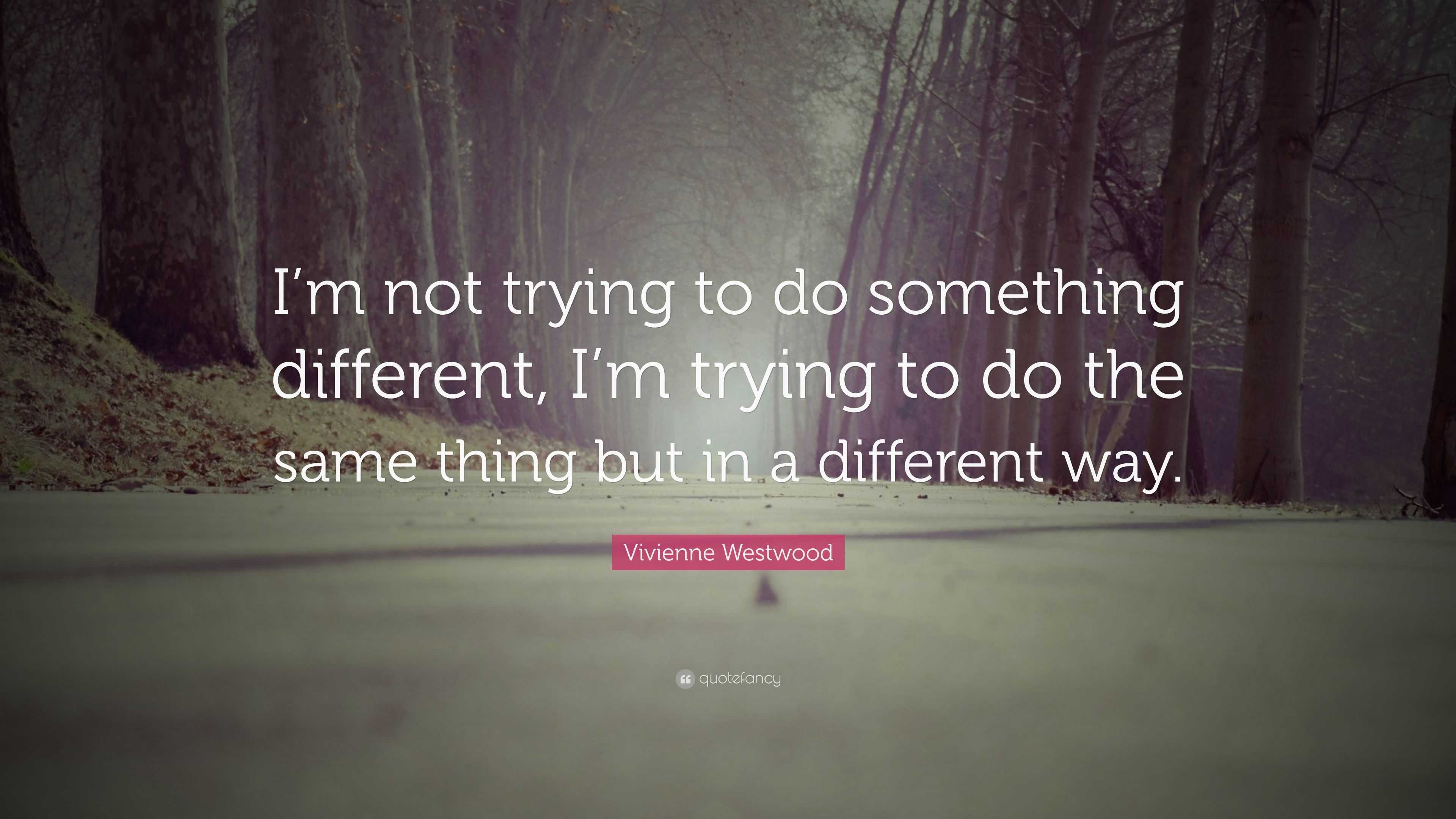 Vivienne Westwood Quote: “I’m not trying to do something different, I’m ...