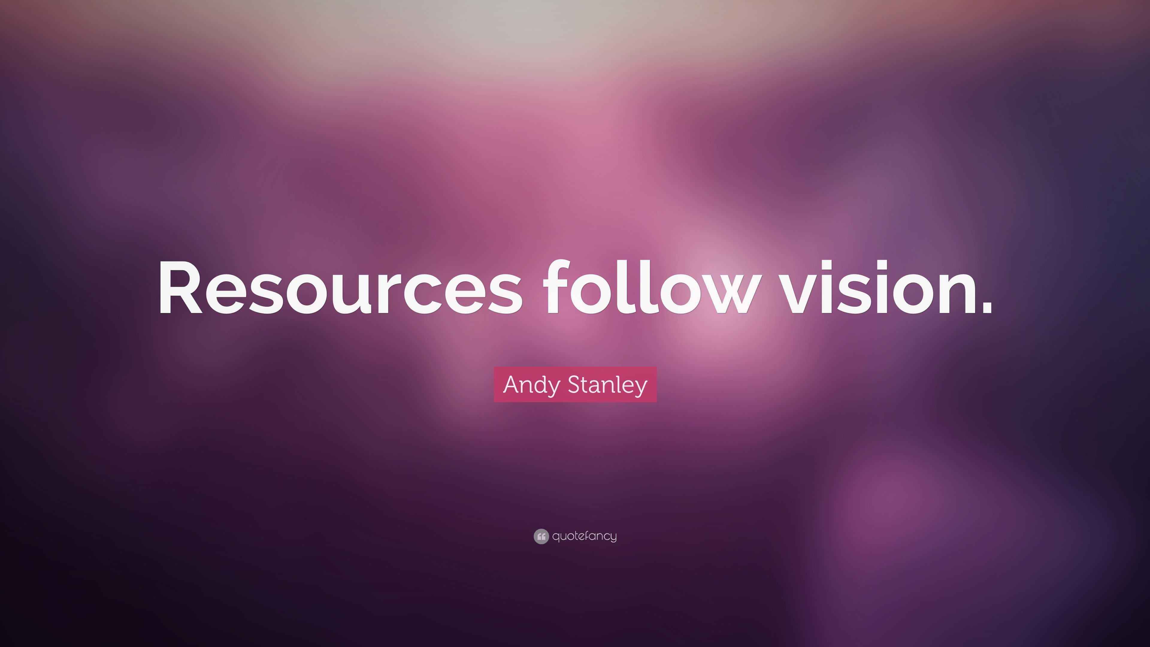 Andy Stanley Quote: “Resources follow vision.”