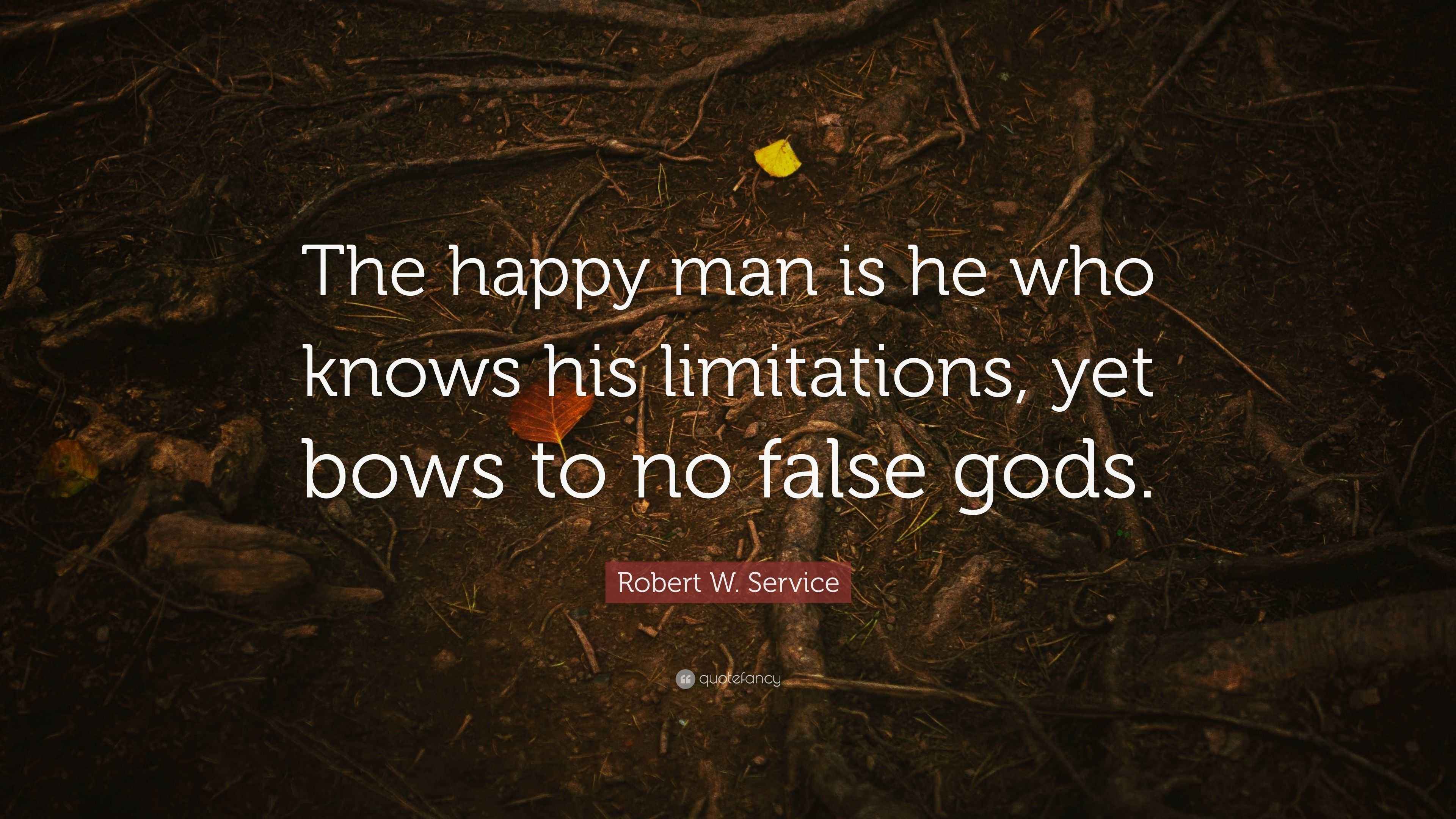 Robert W. Service Quote: “The happy man is he who knows his limitations ...