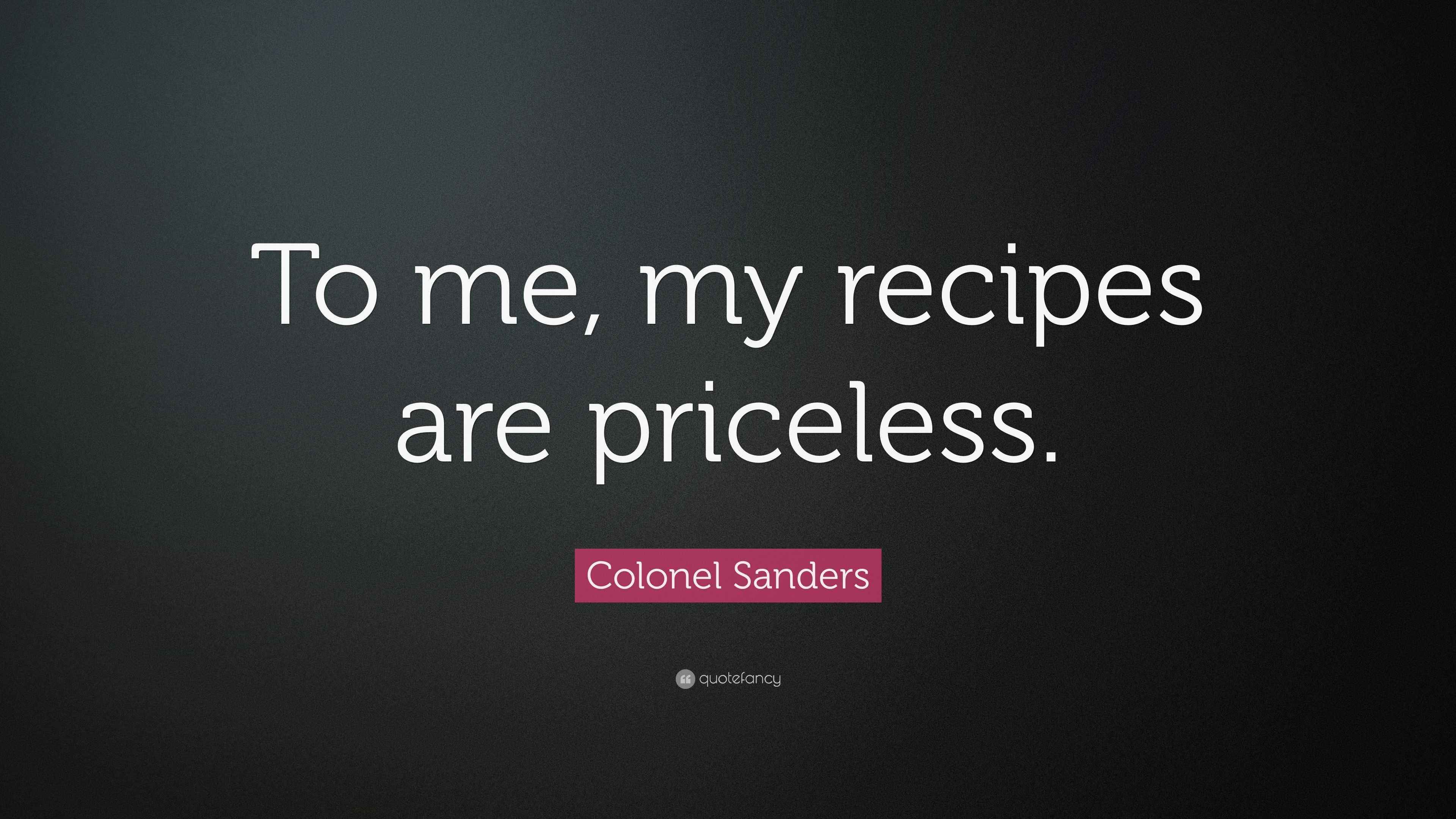 Colonel Sanders Quote: “To me, my recipes are priceless.”