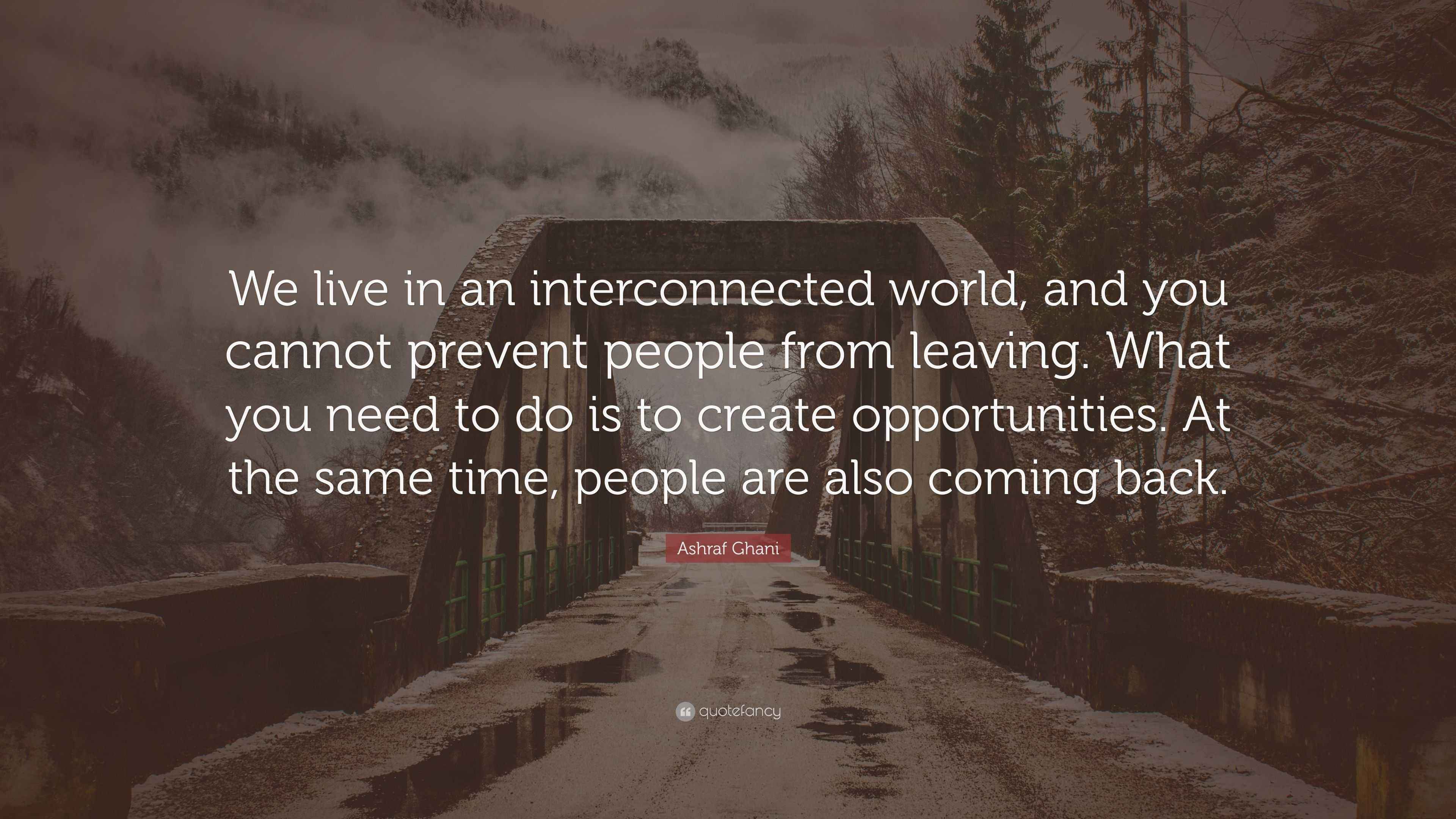 Ashraf Ghani Quote: “We live in an interconnected world, and you cannot ...