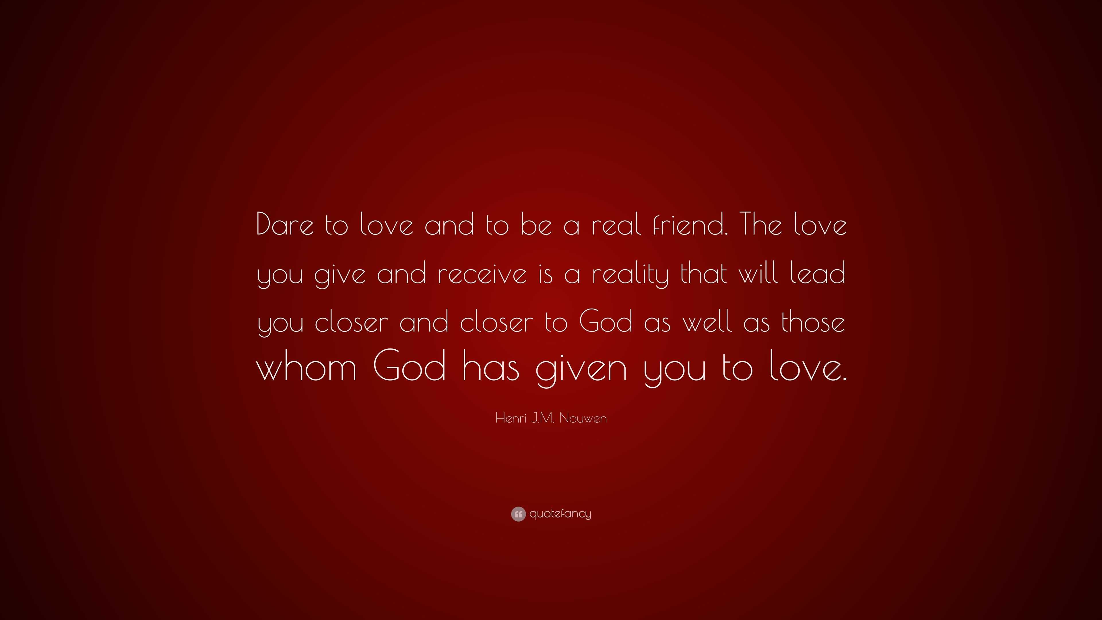 Henri J.M. Nouwen Quote: “Dare to love and to be a real friend. The ...
