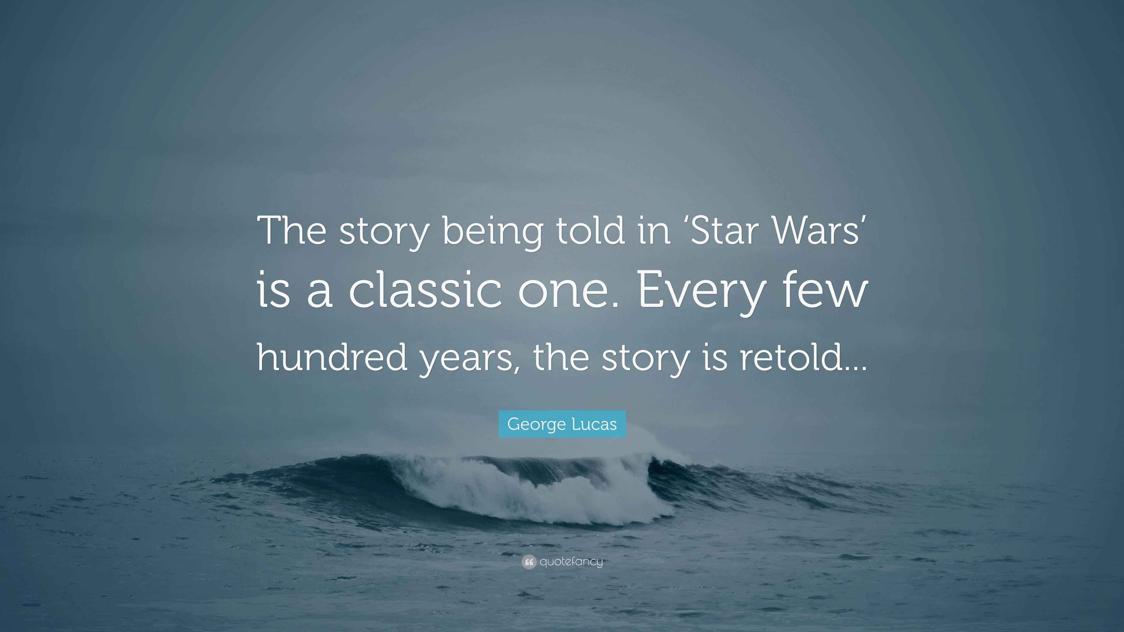 George Lucas Quote: “The story being told in ‘Star Wars’ is a classic ...