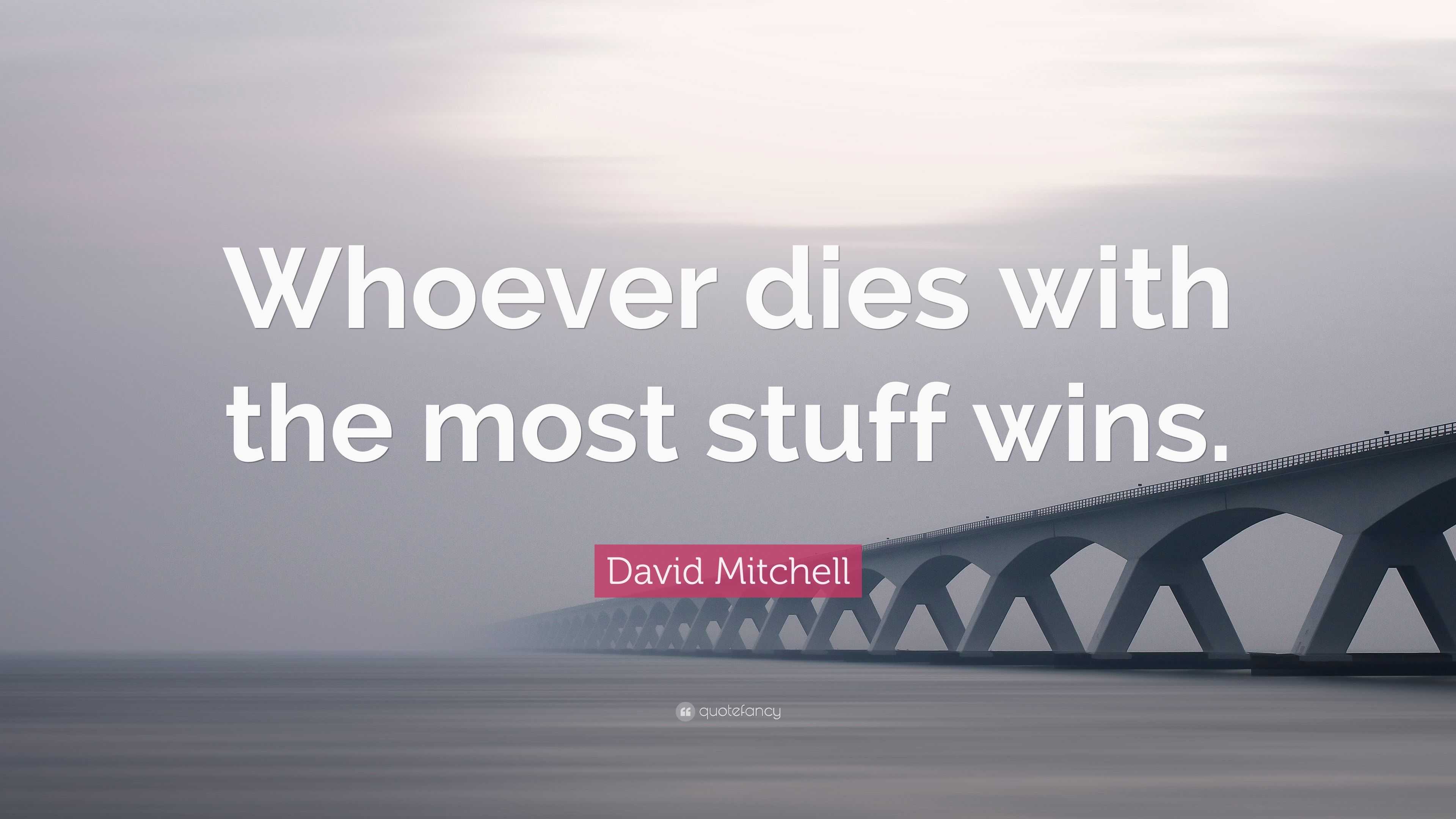 David Mitchell Quote: “Whoever dies with the most stuff wins.”