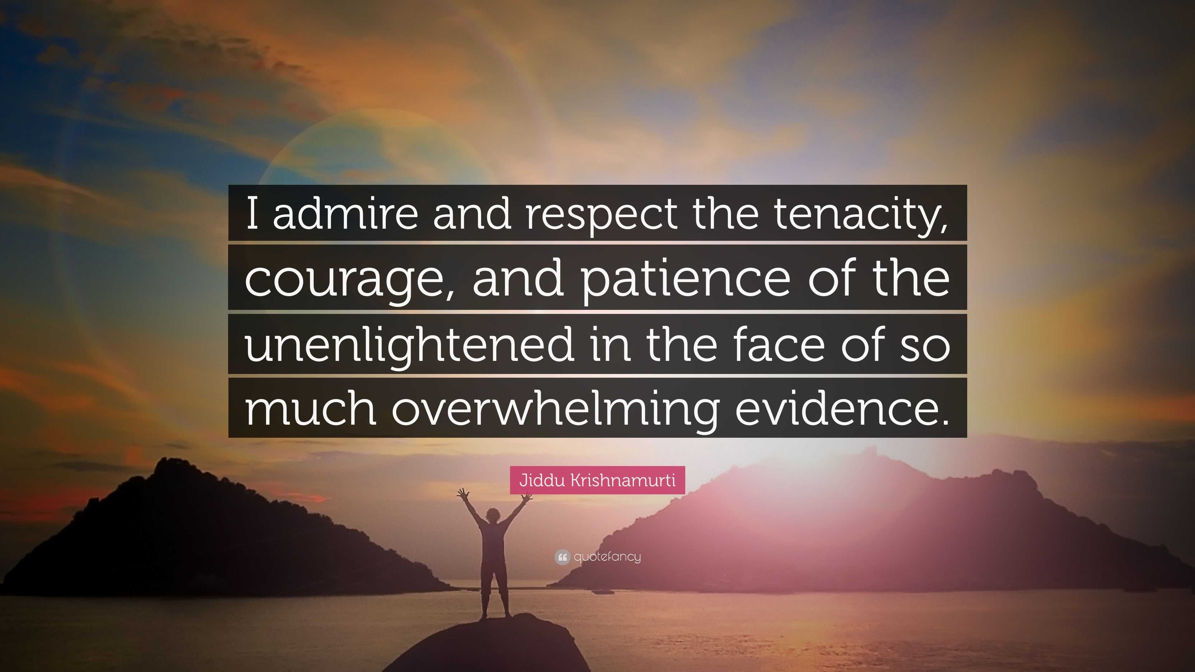 Jiddu Krishnamurti Quote: “I admire and respect the tenacity, courage ...