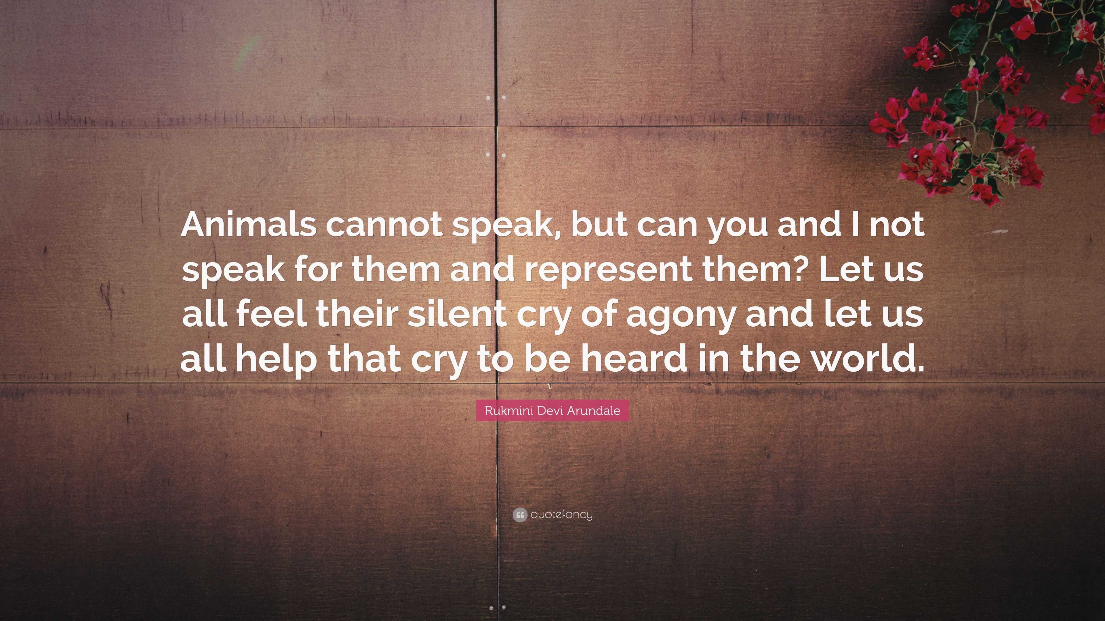 Rukmini Devi Arundale Quote: “Animals cannot speak, but can you and I ...