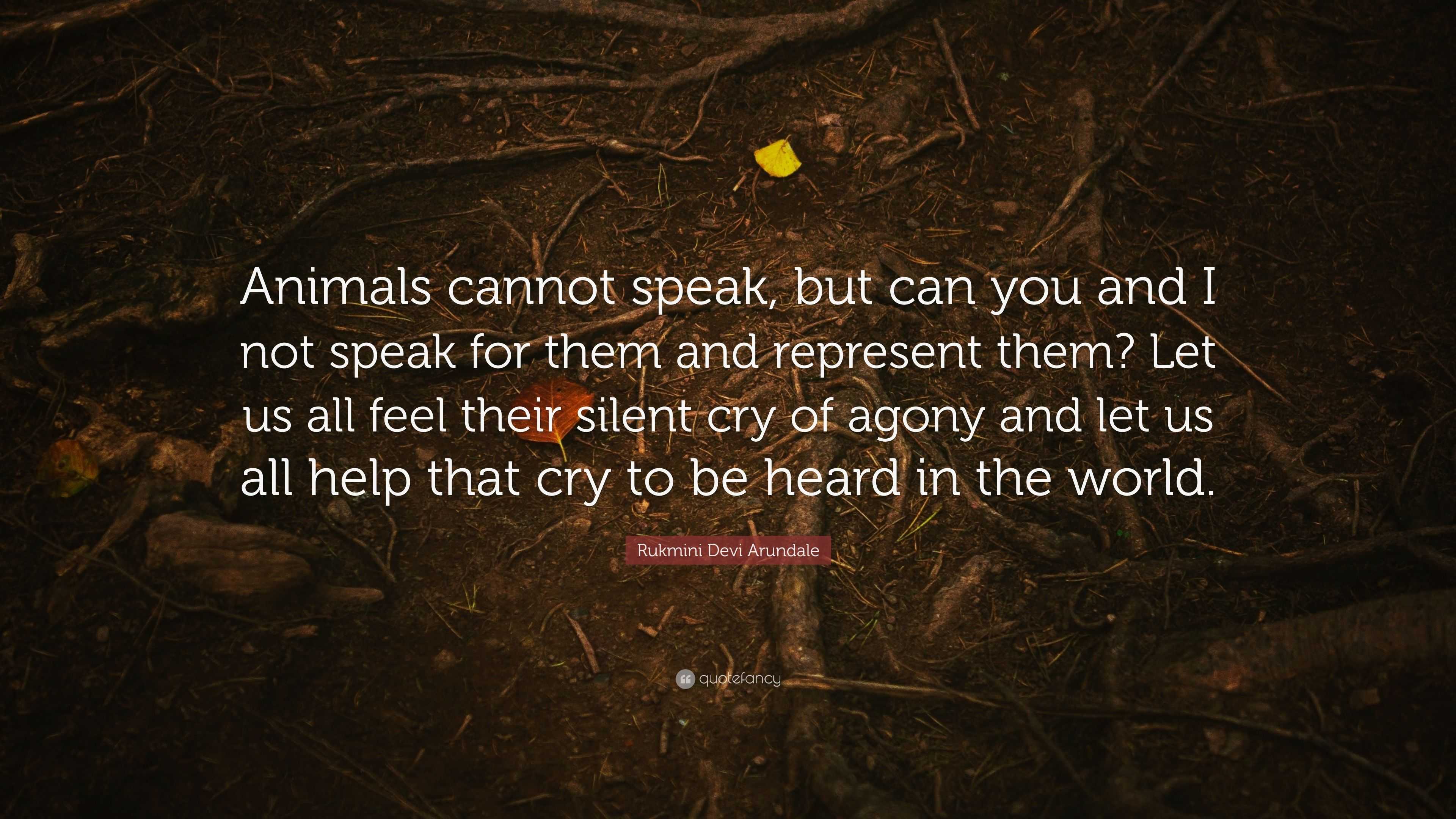 Rukmini Devi Arundale Quote: “Animals cannot speak, but can you and I ...