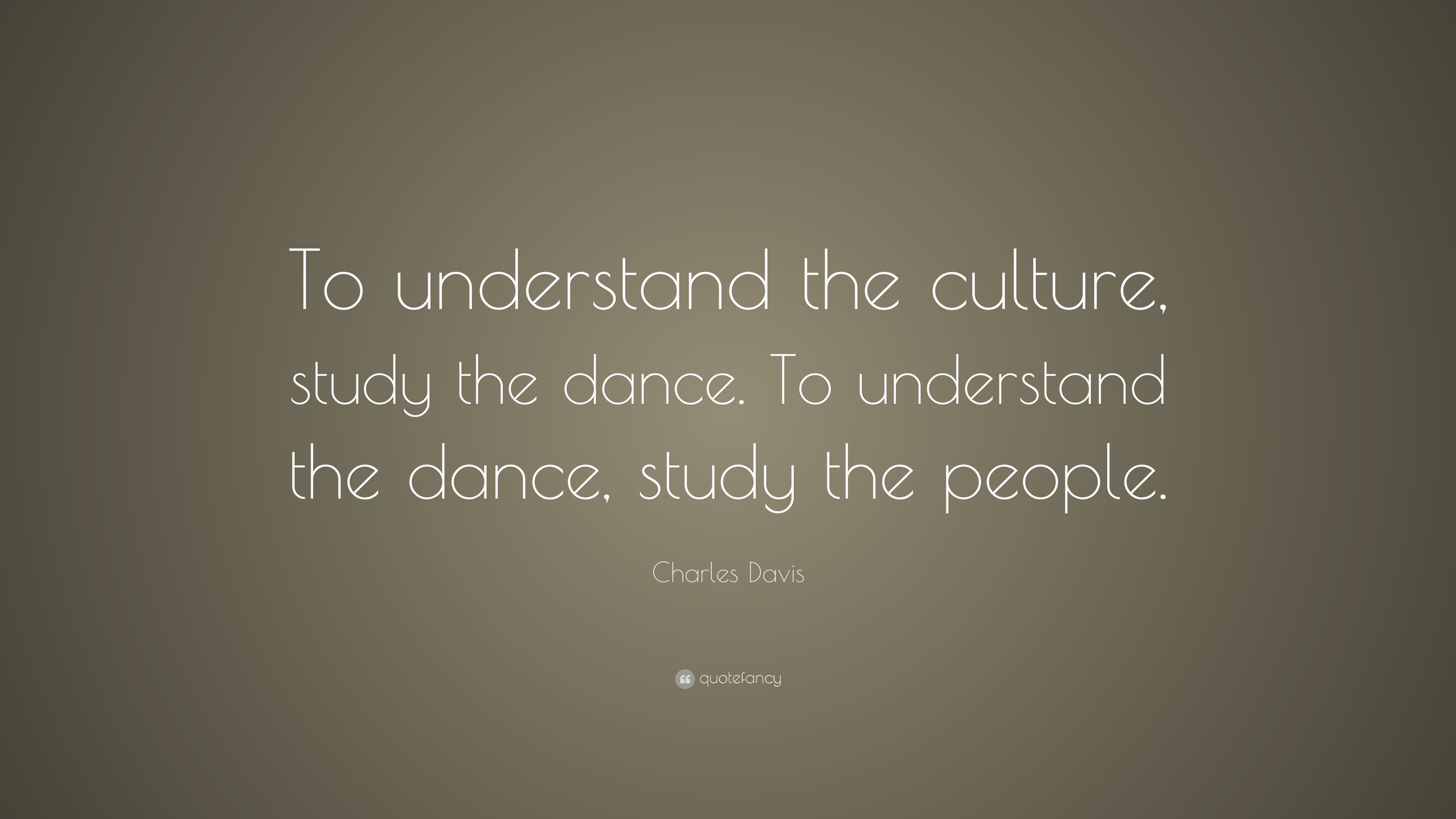Charles Davis Quote: “To understand the culture, study the dance. To ...