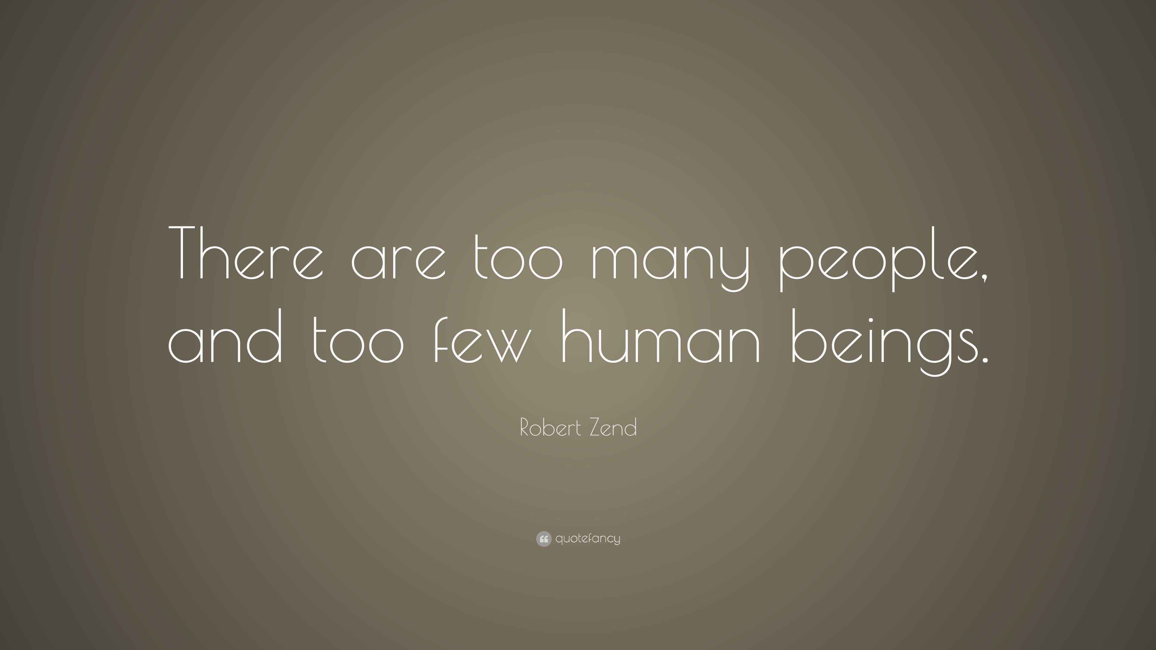 Robert Zend Quote: “There are too many people, and too few human beings.”