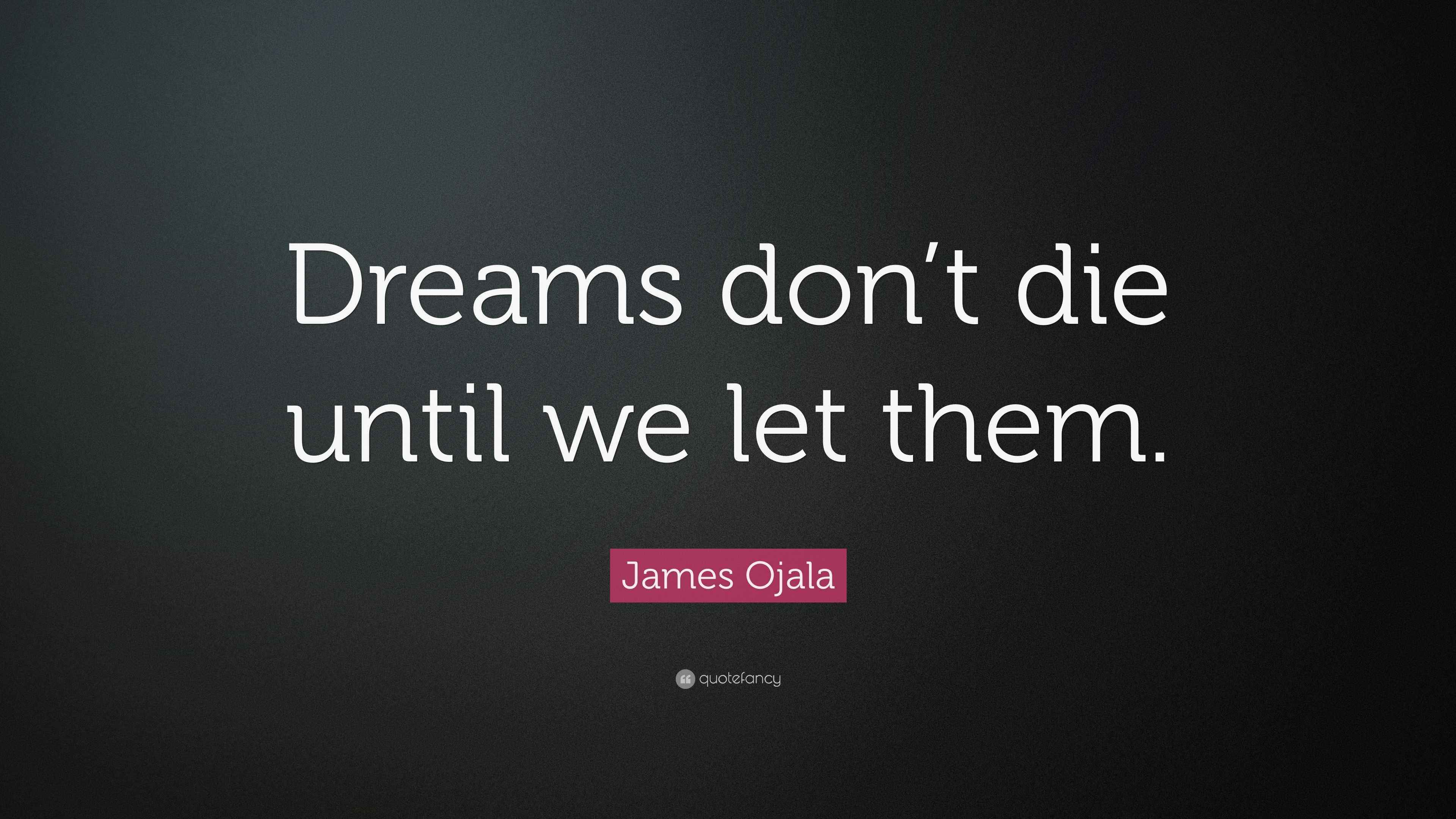 James Ojala Quote: “Dreams don’t die until we let them.”
