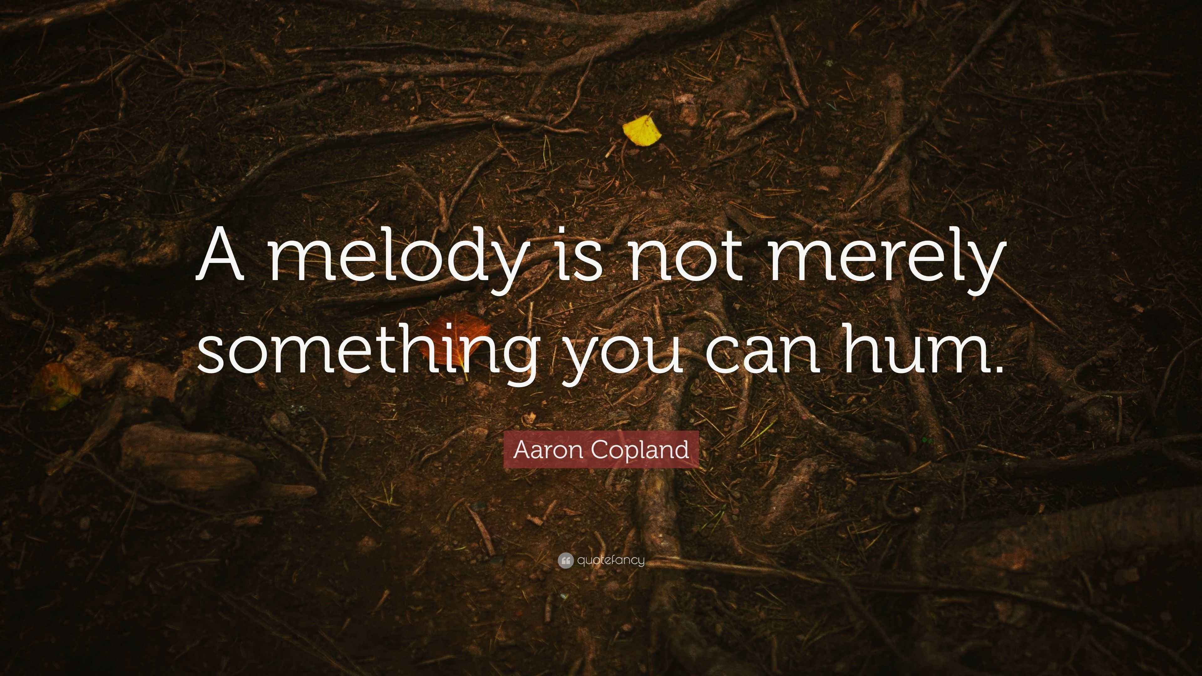 Aaron Copland Quote: “A melody is not merely something you can hum.”
