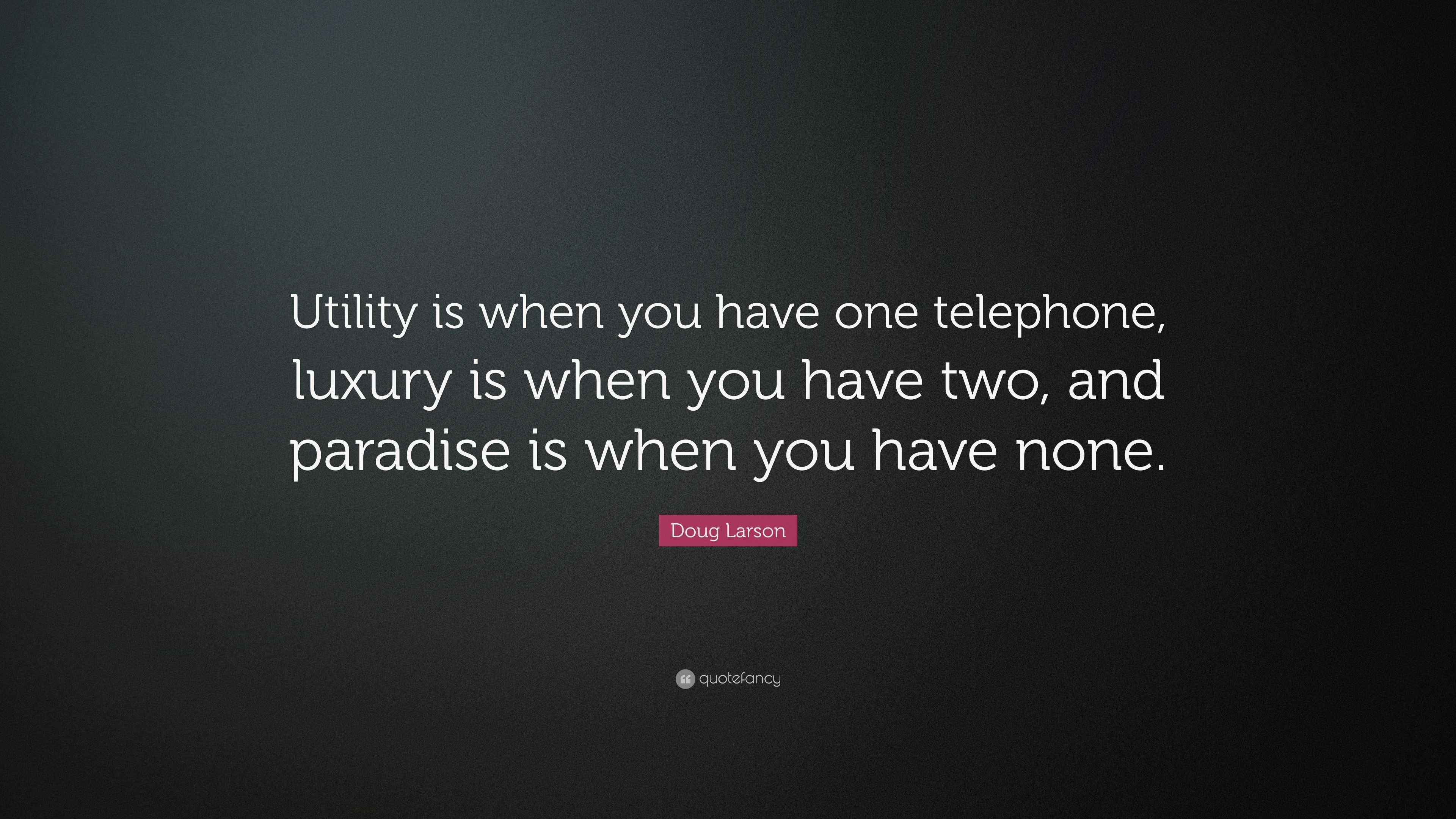 Doug Larson Quote: “Utility is when you have one telephone, luxury is ...