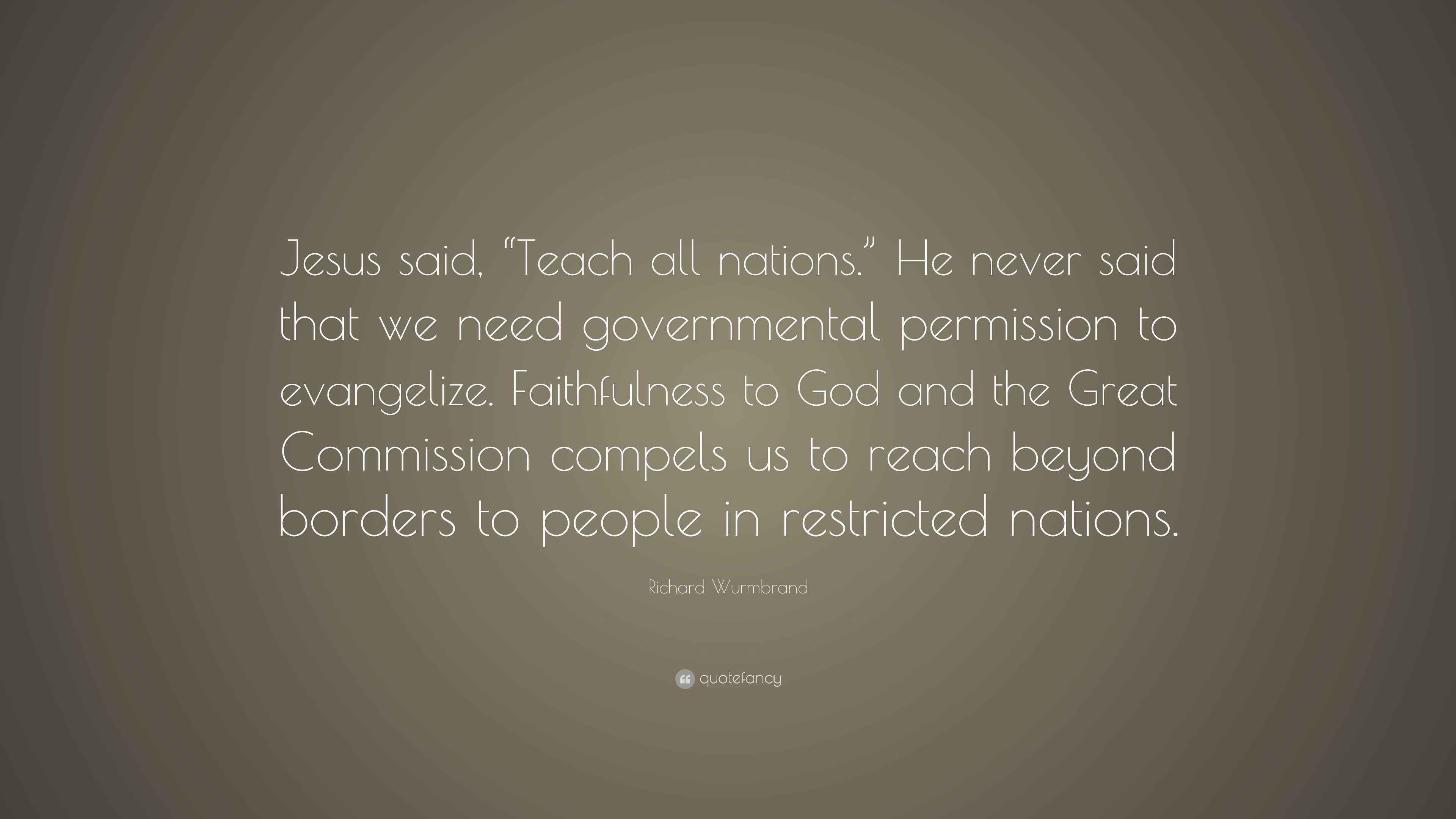 Richard Wurmbrand Quote: “Jesus said, “Teach all nations.” He never ...