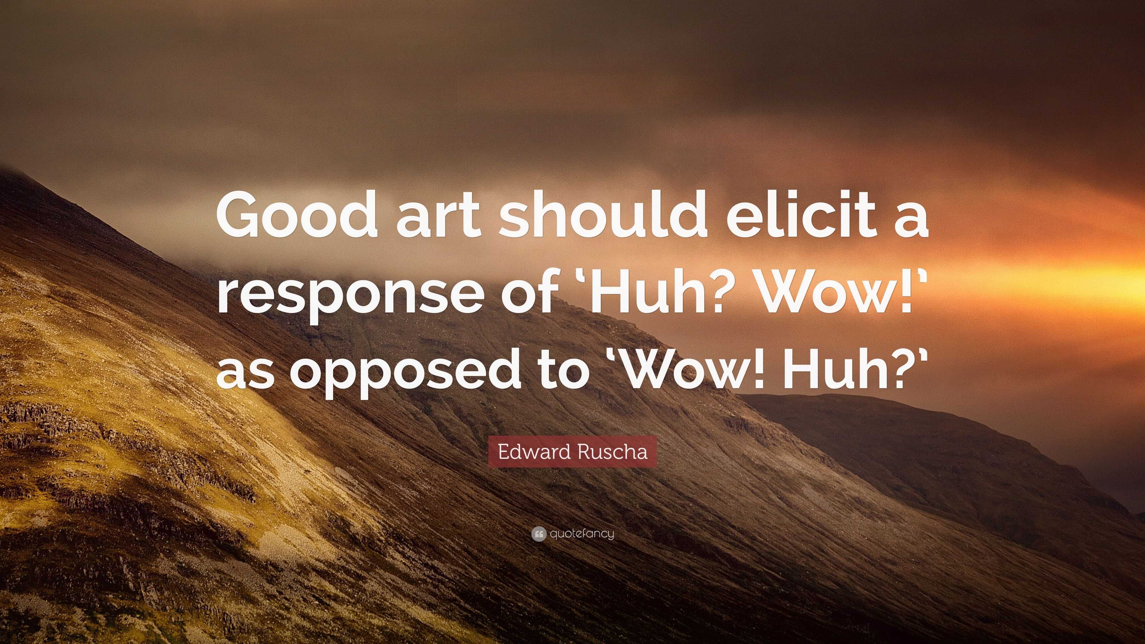 Edward Ruscha Quote: “Good art should elicit a response of ‘Huh? Wow ...