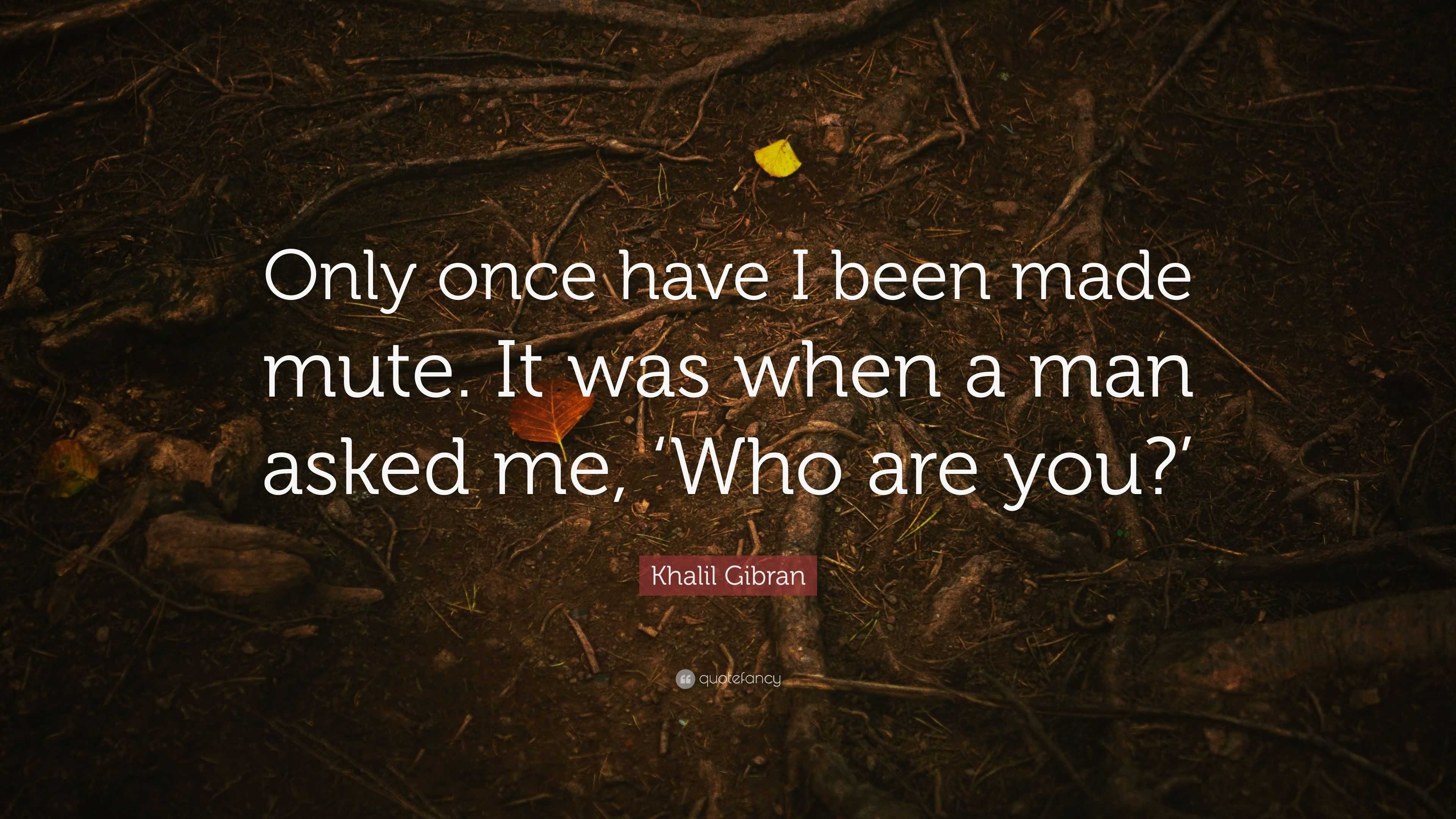 Khalil Gibran Quote: “Only once have I been made mute. It was when a ...